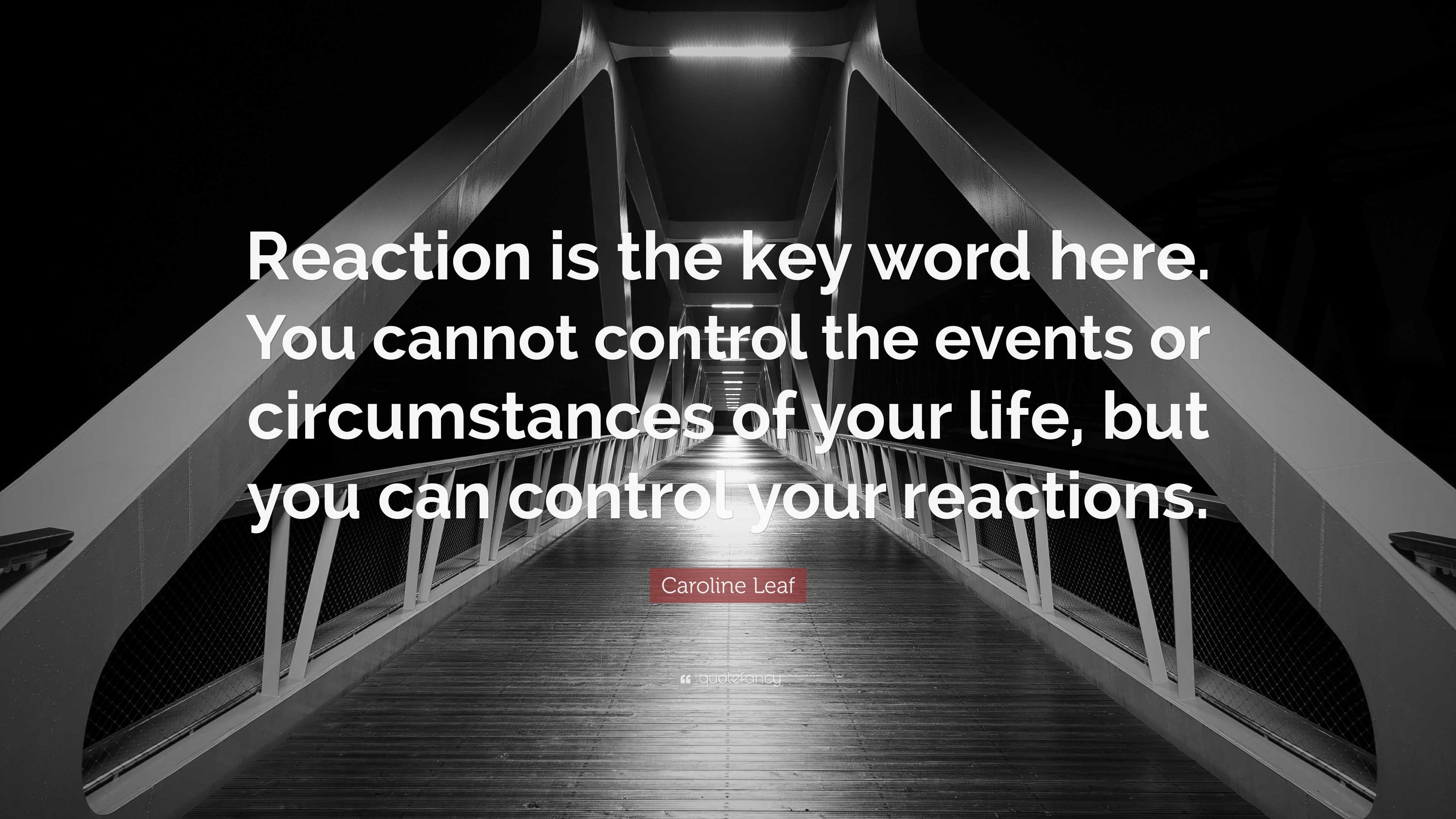 Caroline Leaf Quote: “Reaction is the key word here. You cannot control ...