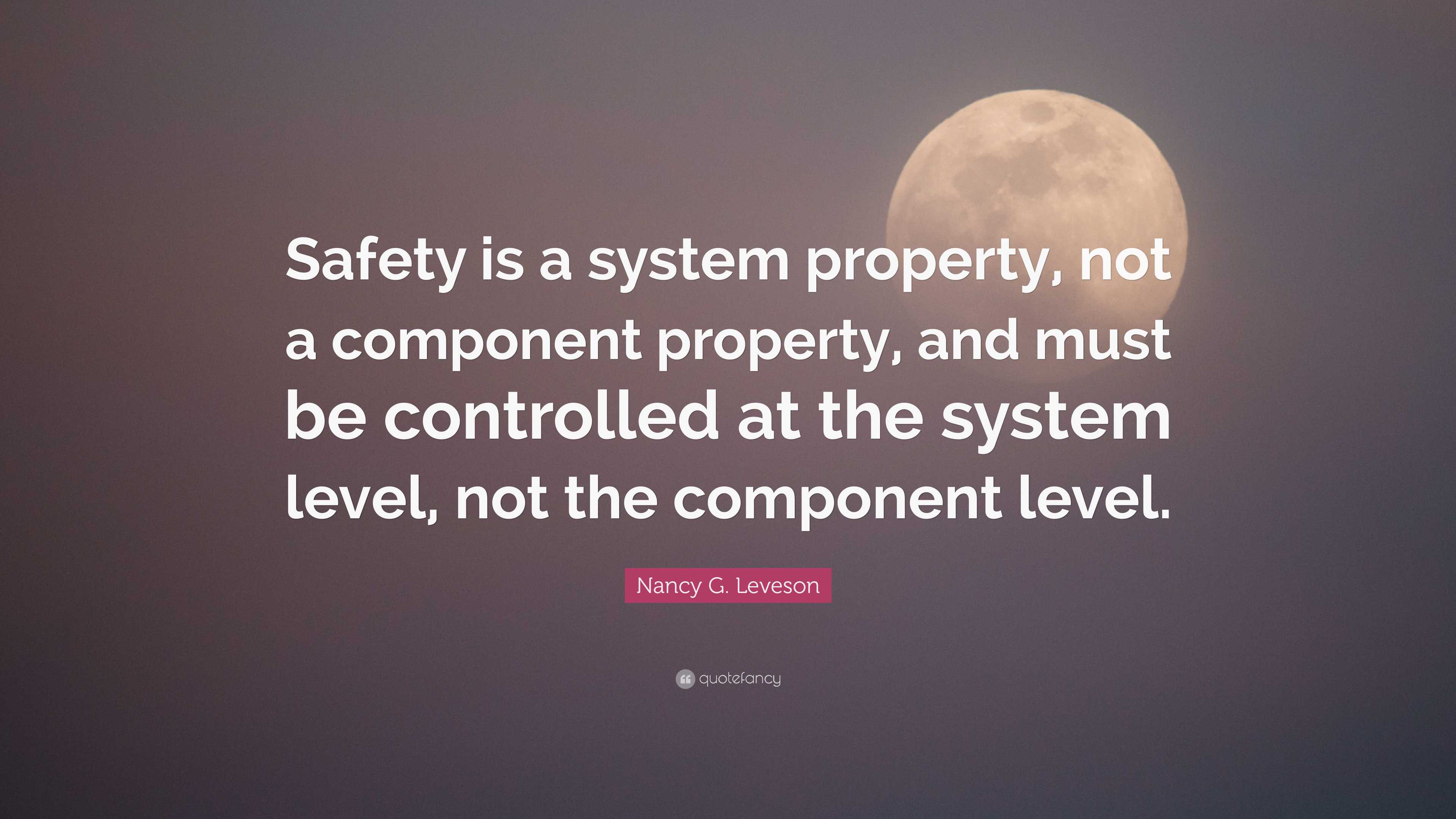 Nancy G. Leveson Quote: “Safety is a system property, not a component ...