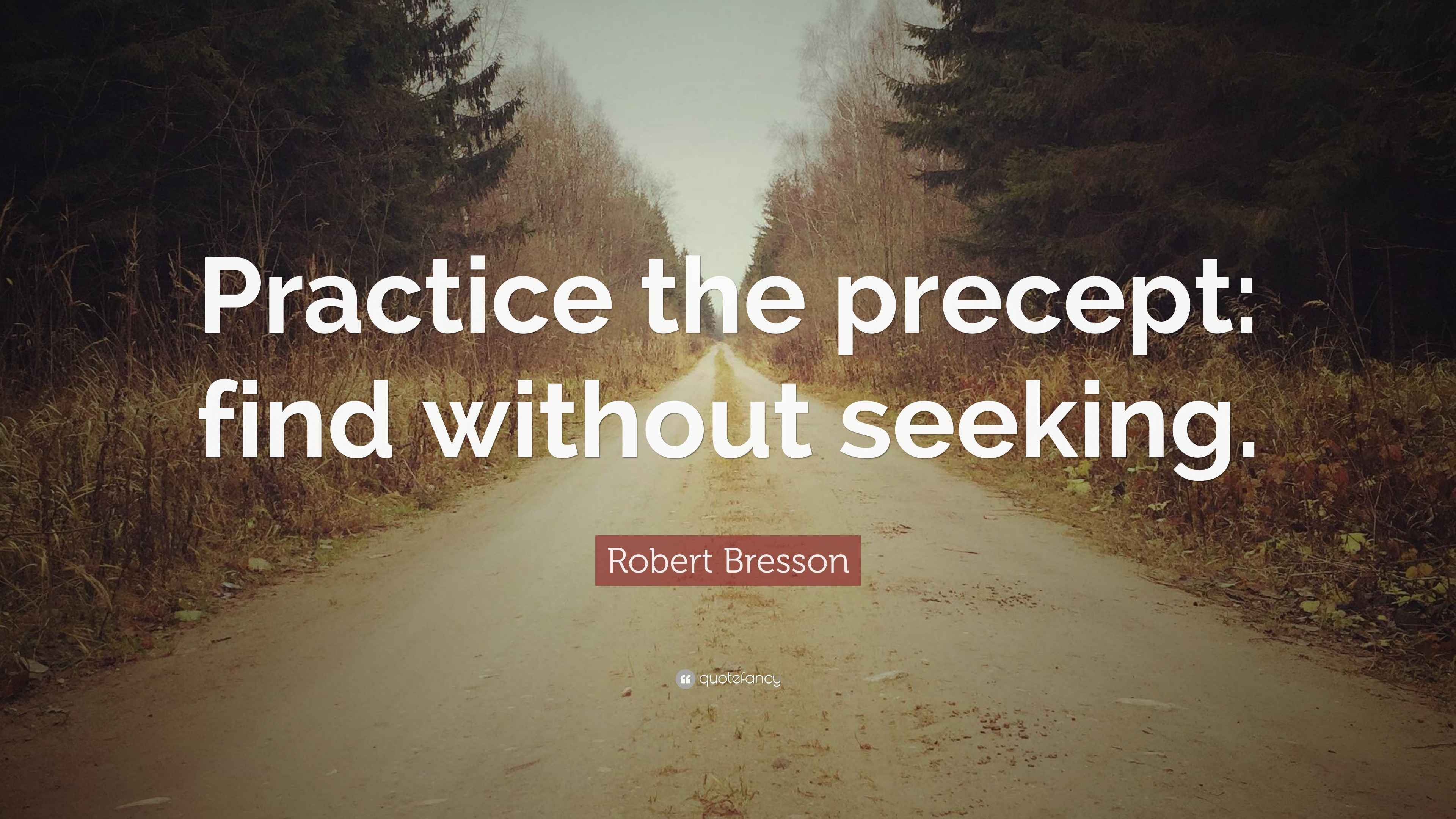 Robert Bresson Quote: “Practice the precept: find without seeking.”