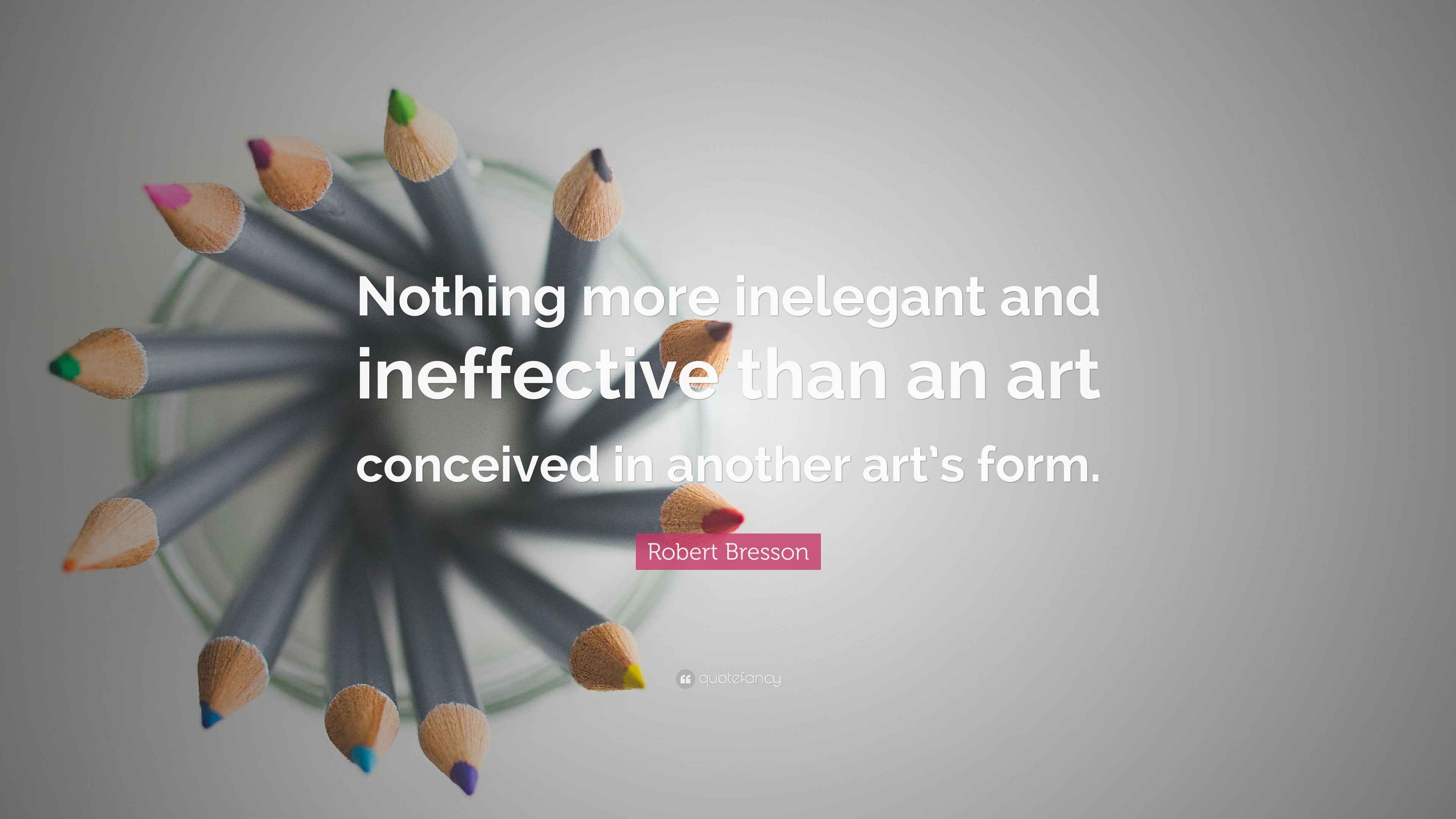 Robert Bresson Quote: “Nothing more inelegant and ineffective than an ...