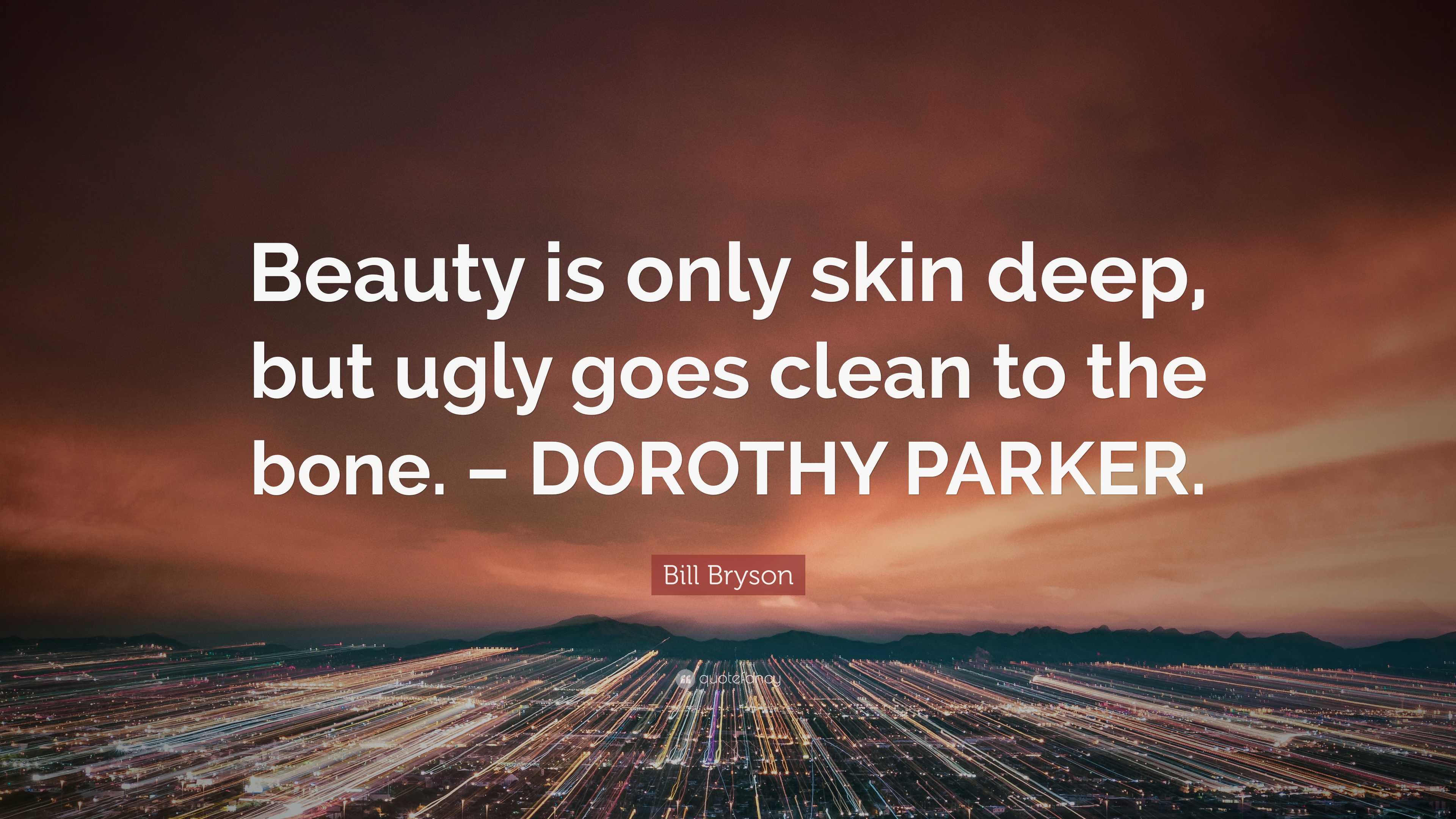Bill Bryson Quote: “Beauty is only skin deep, but ugly goes clean to the bone. – DOROTHY PARKER.”