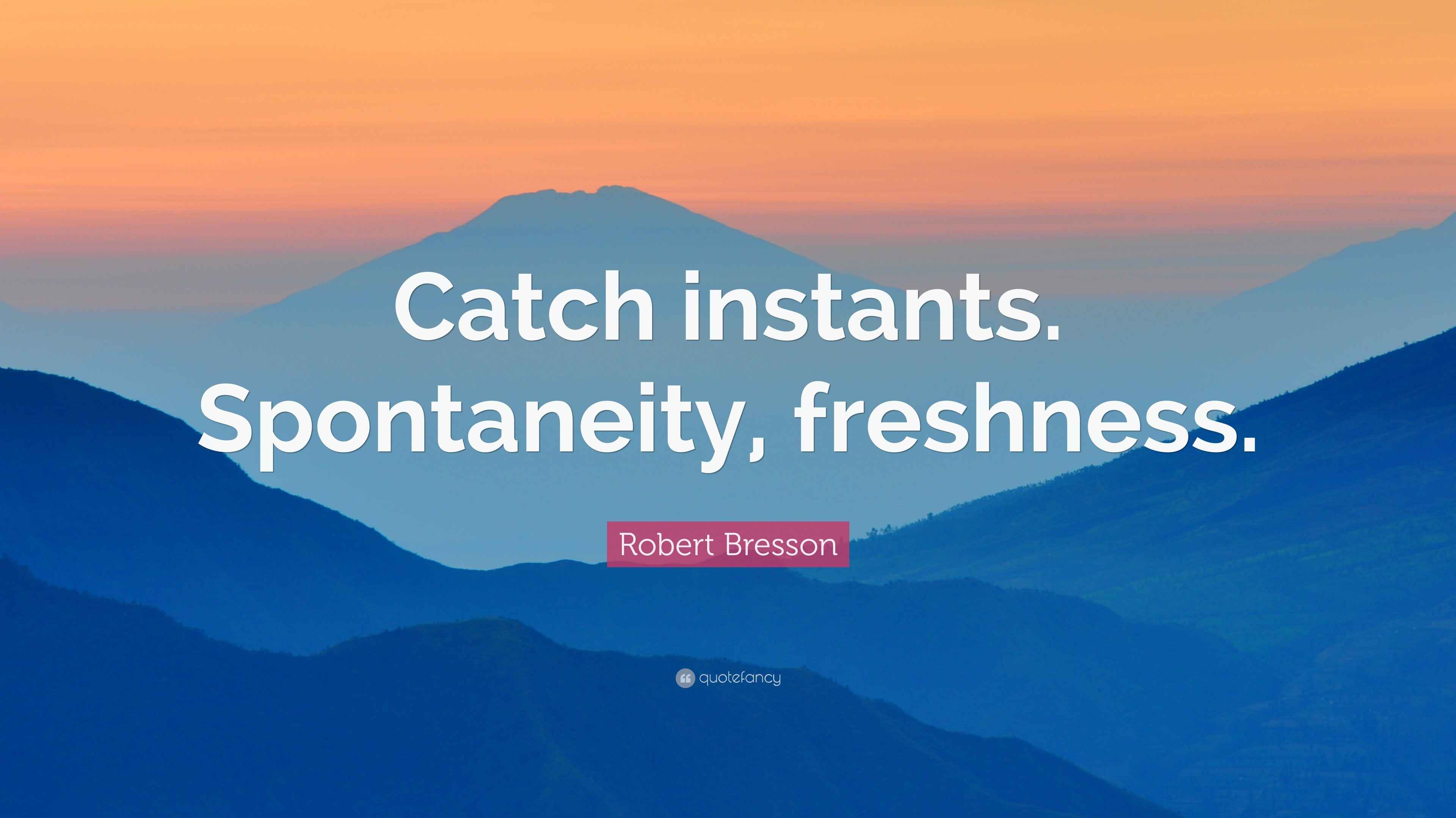 Robert Bresson Quote: “Catch instants. Spontaneity, freshness.”