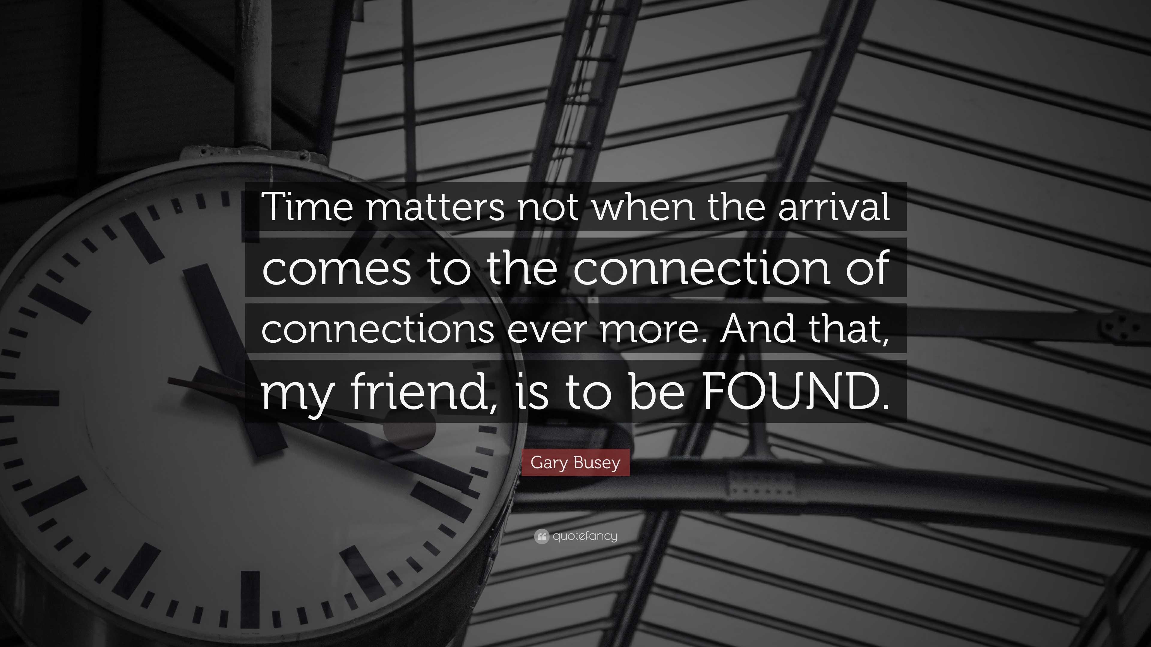 Gary Busey Quote: “Time matters not when the arrival comes to the ...