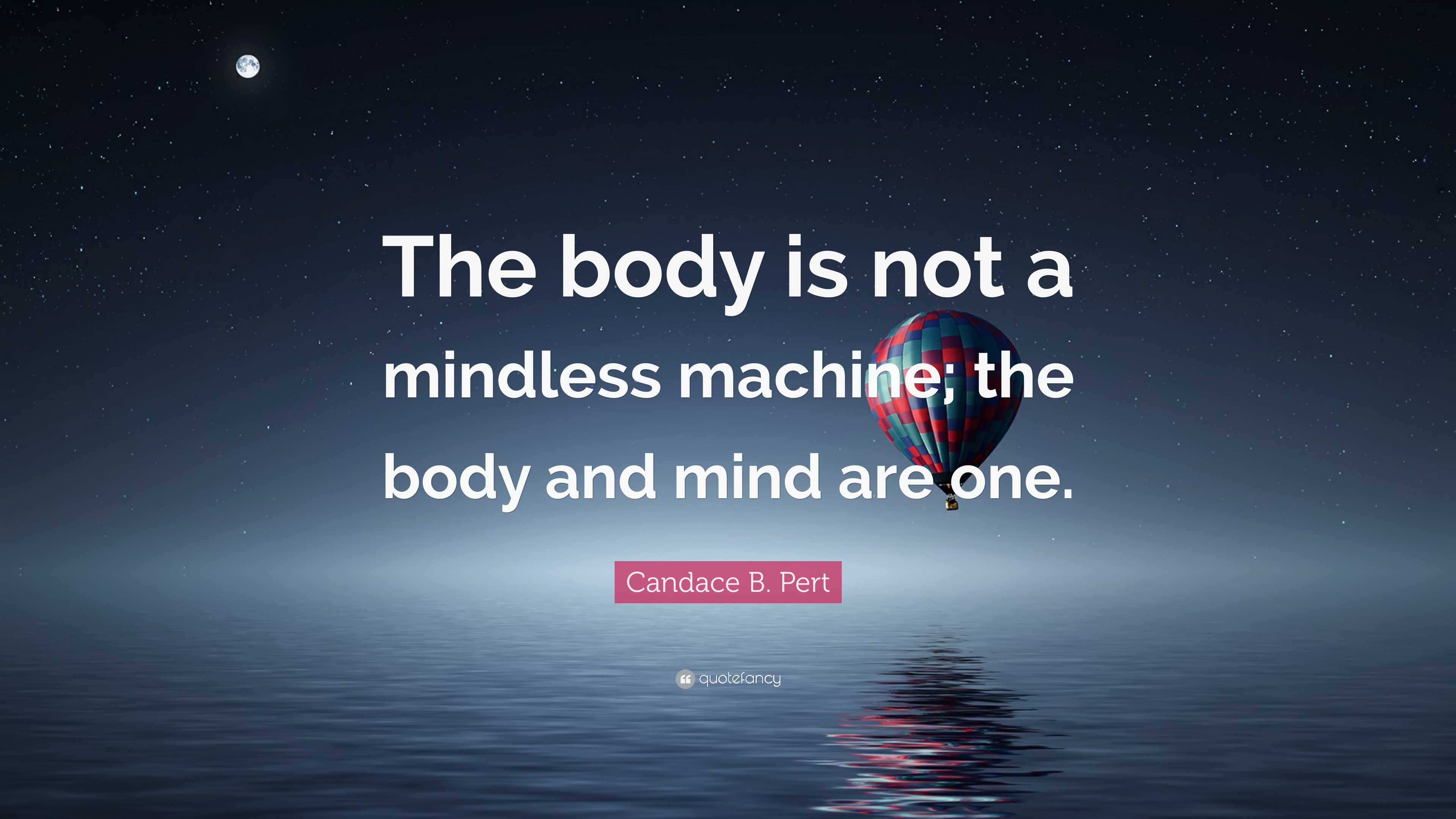 Candace B. Pert Quote: “The body is not a mindless machine; the body ...