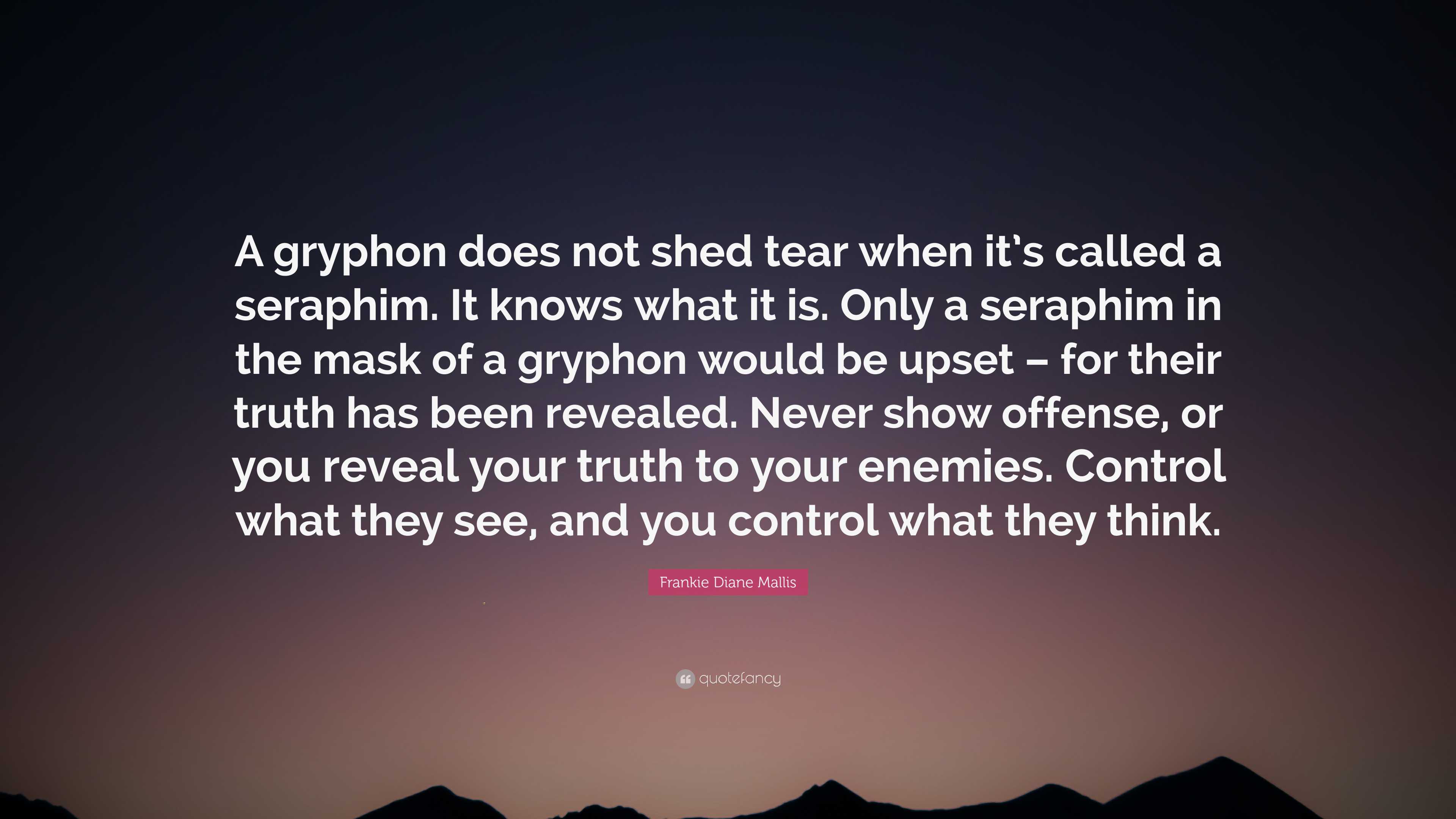 Frankie Diane Mallis Quote: “A gryphon does not shed tear when it’s called a seraphim. It knows ...