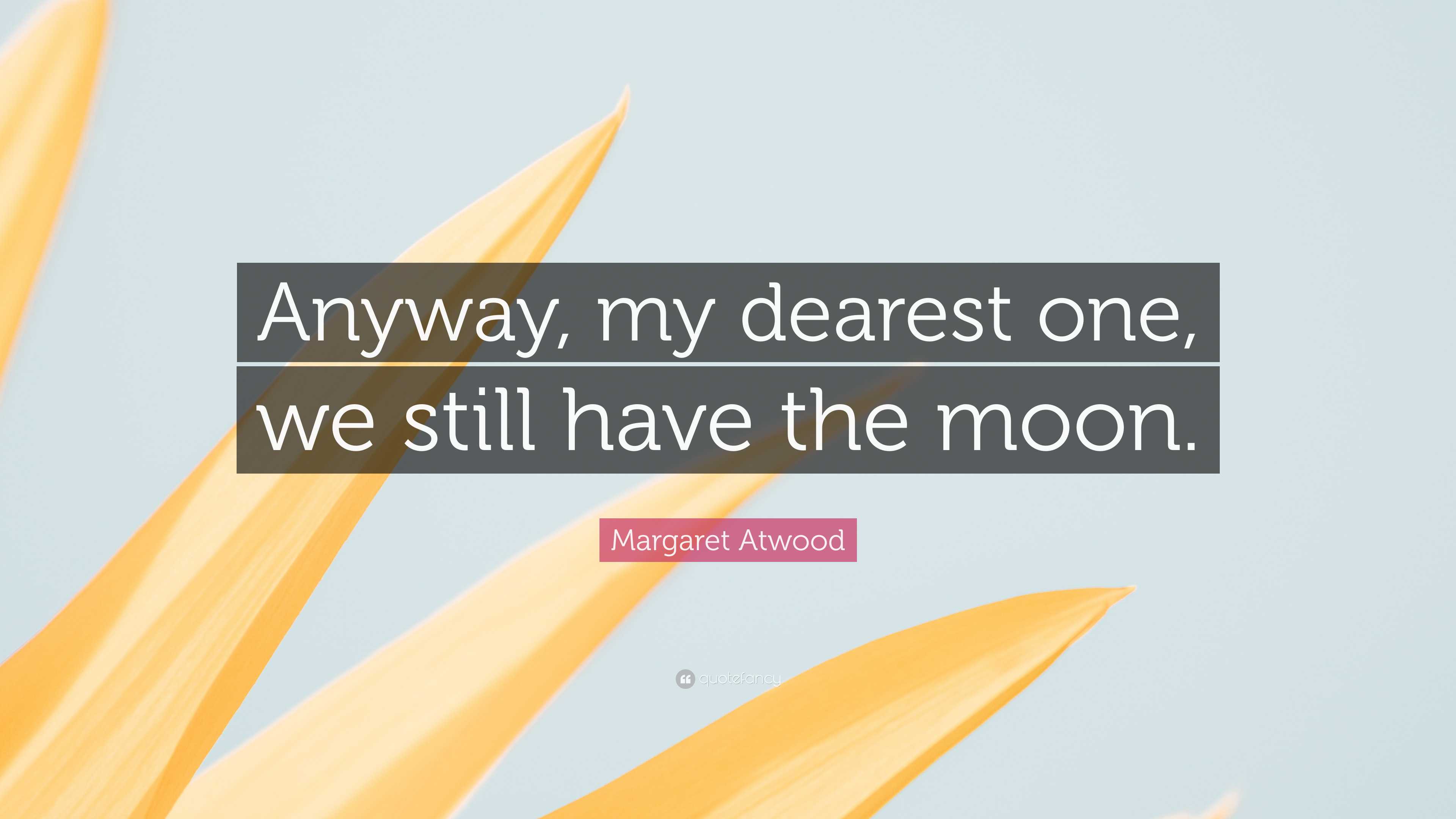 Margaret Atwood Quote: “Anyway, my dearest one, we still have the moon.”