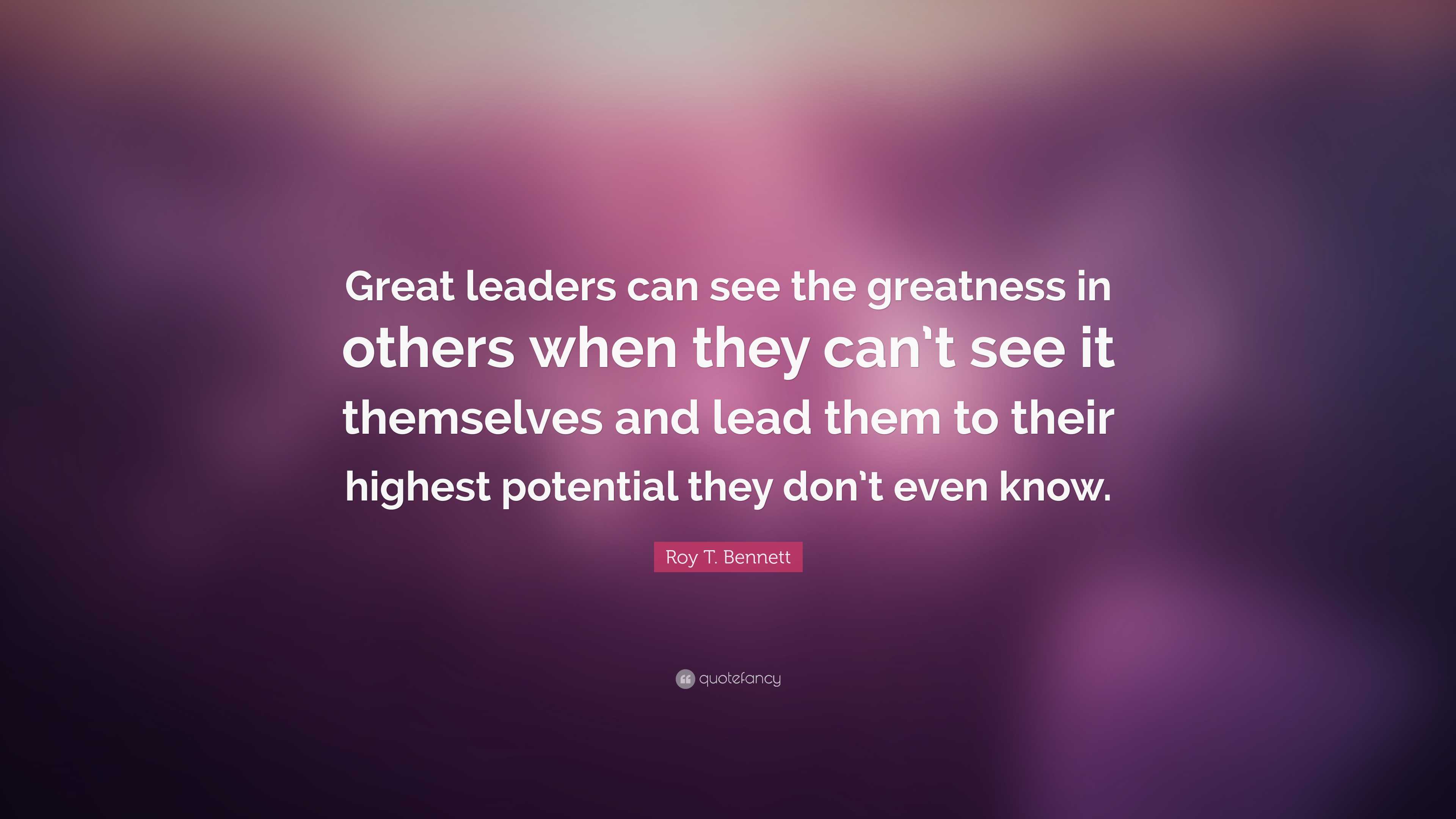 Roy T. Bennett Quote: “Great leaders can see the greatness in others ...
