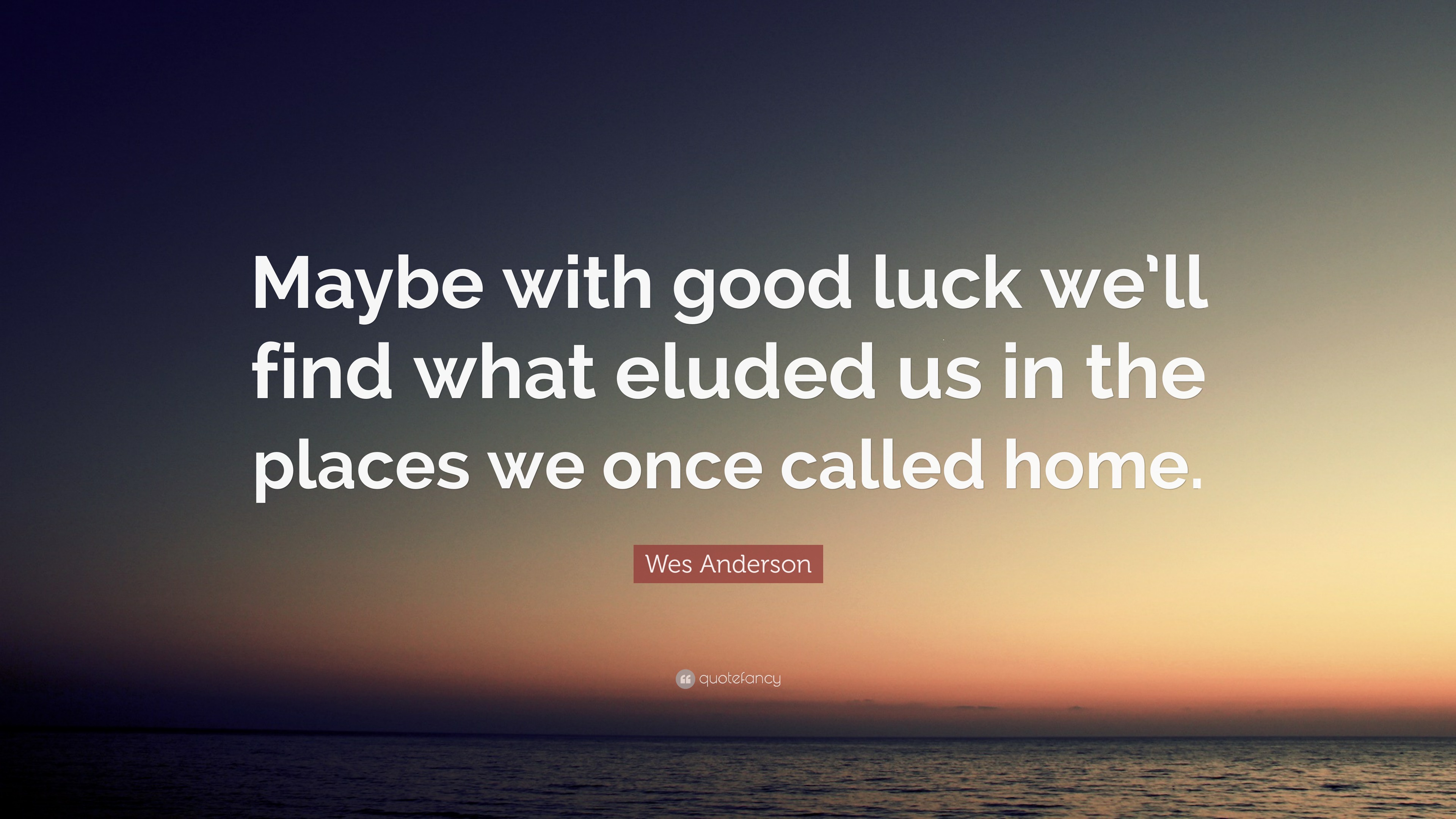 Wes Anderson Quote: “Maybe with good luck we’ll find what eluded us in ...