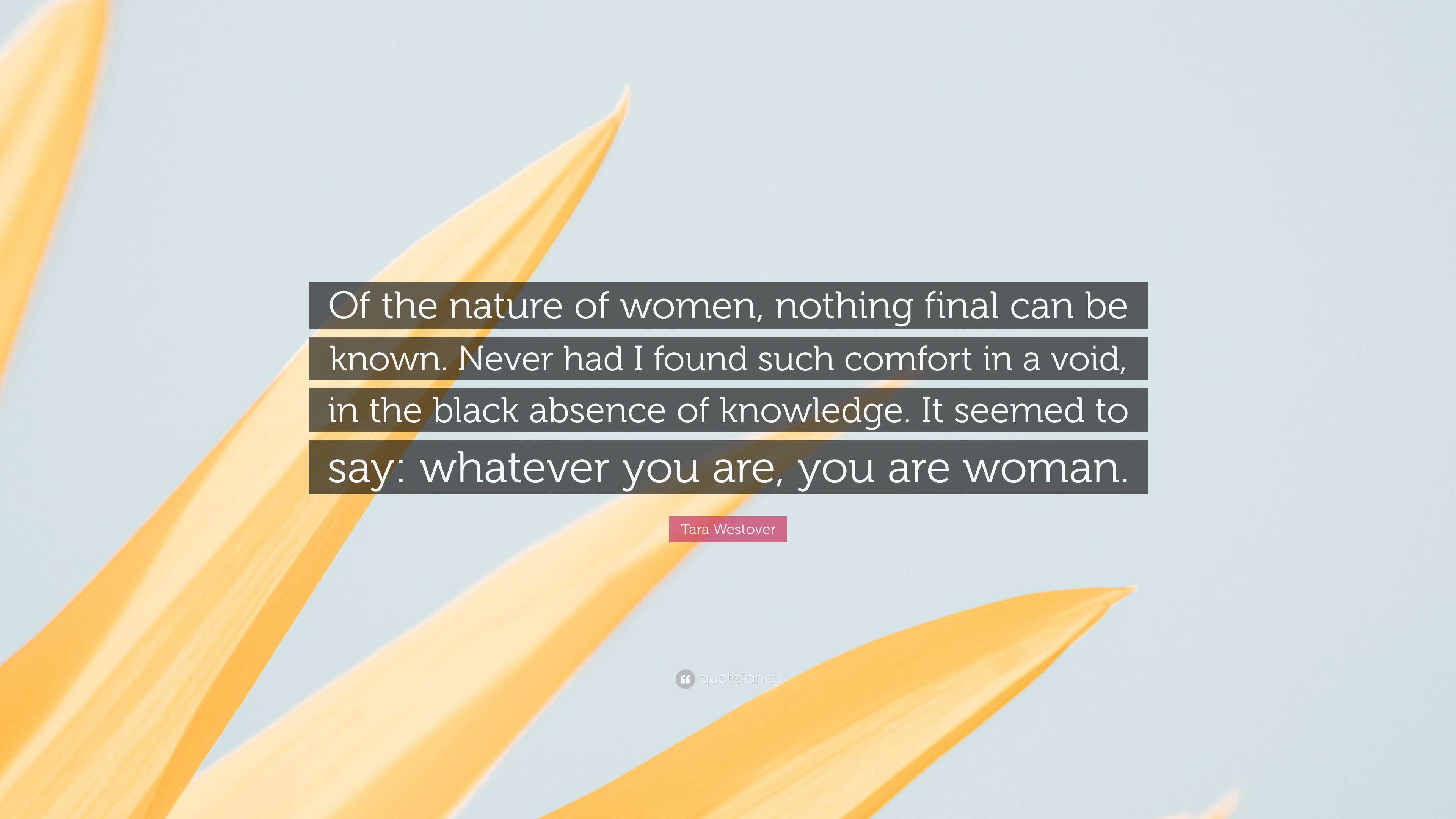 Tara Westover Quote: “Of the nature of women, nothing final can be ...