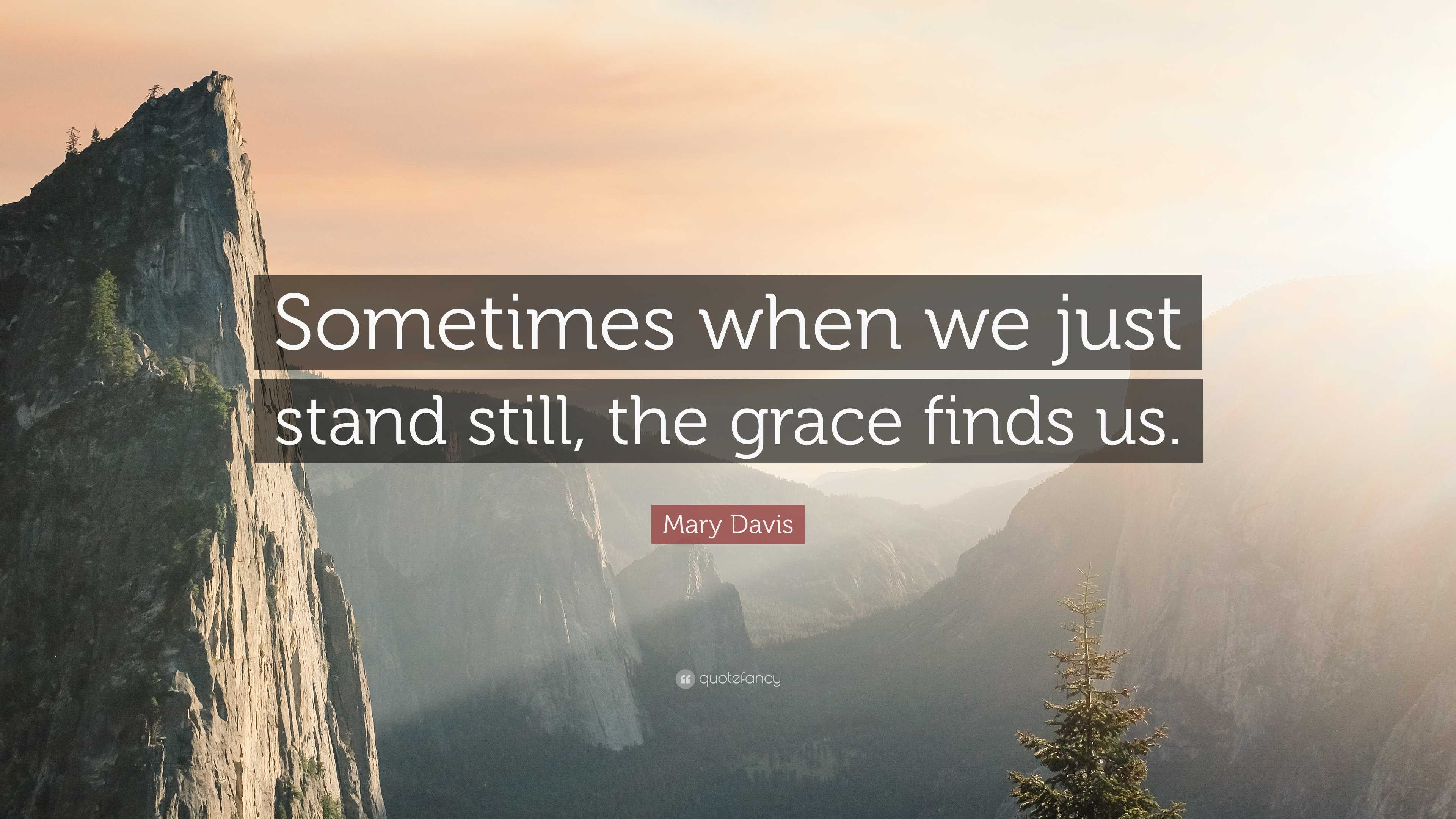 Mary Davis Quote: “Sometimes when we just stand still, the grace finds us.”