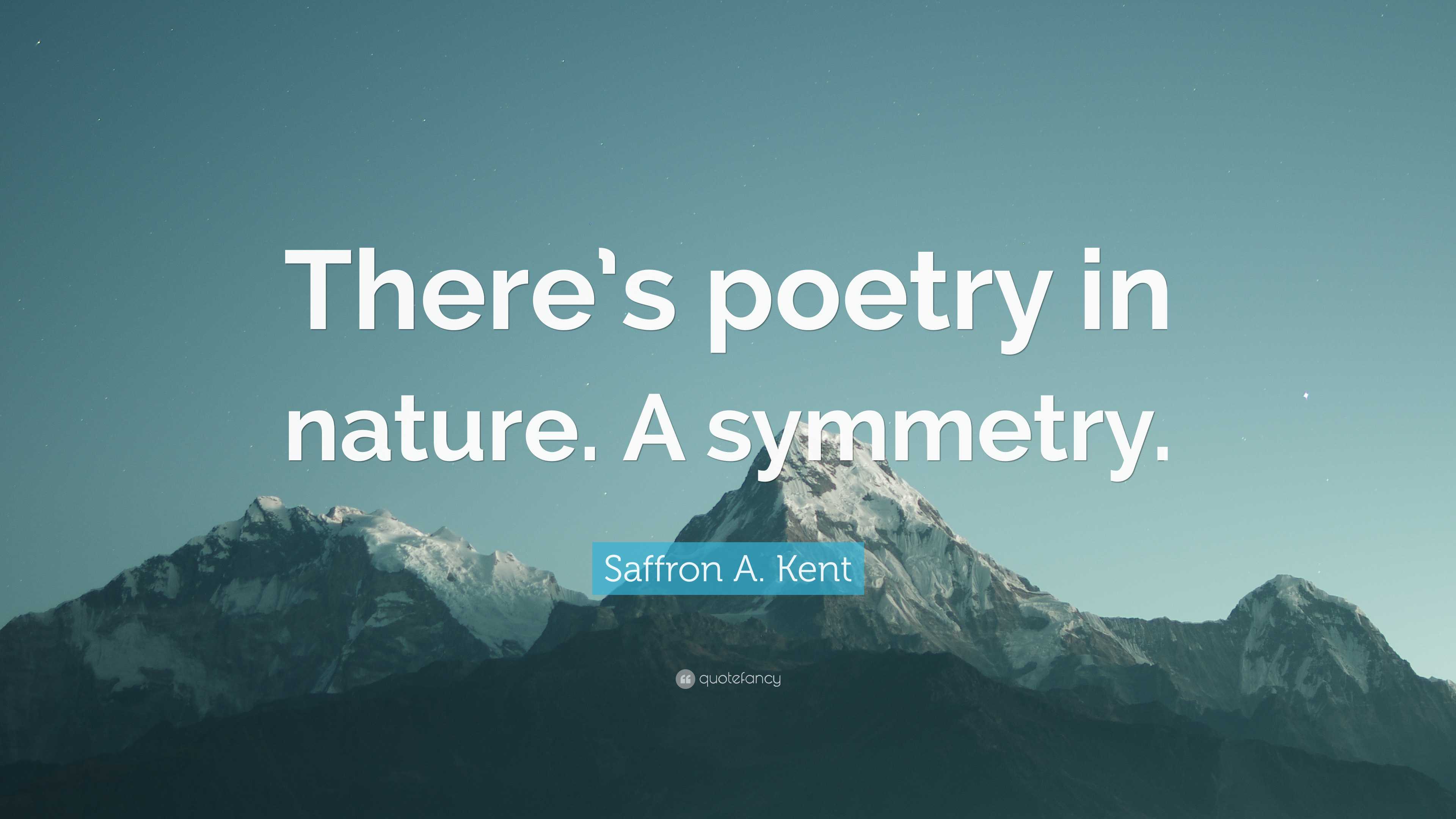 Saffron A. Kent Quote: “There’s poetry in nature. A symmetry.”