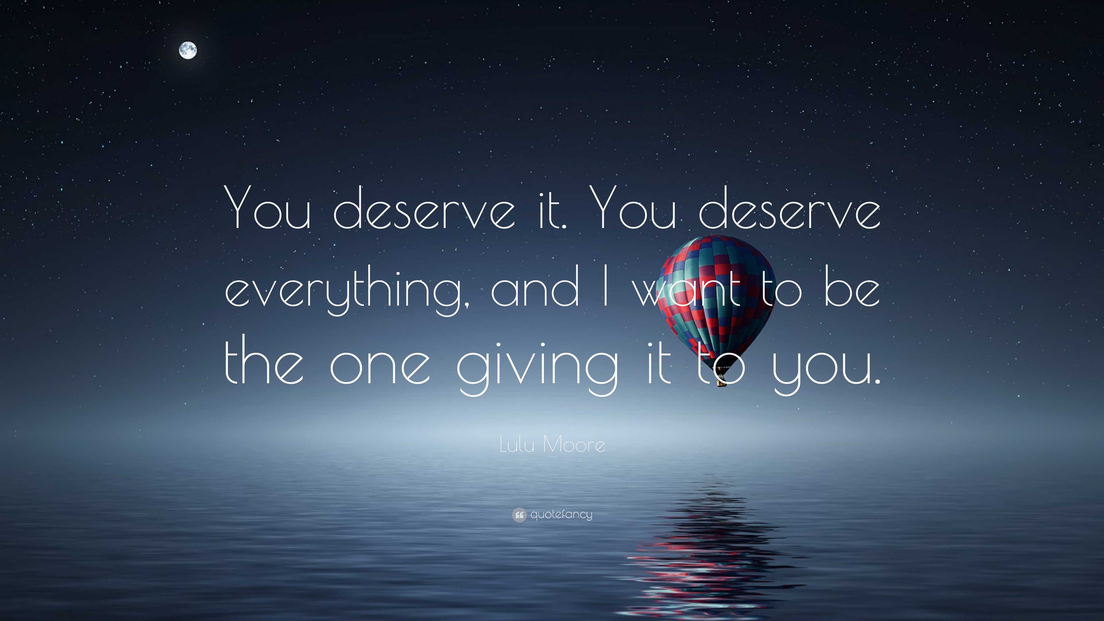 Lulu Moore Quote: “You deserve it. You deserve everything, and I want ...
