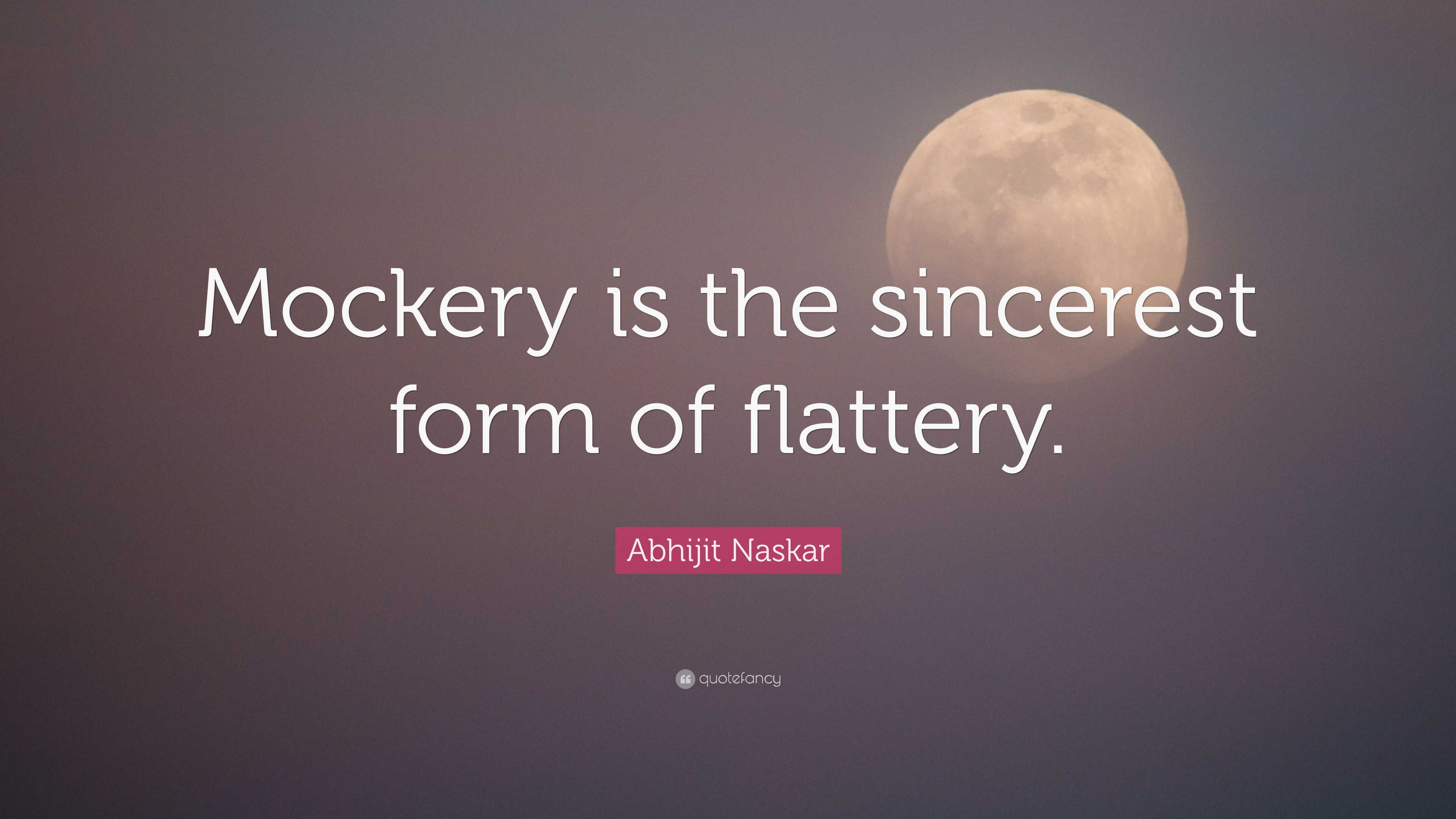 Abhijit Naskar Quote: “Mockery is the sincerest form of flattery.”