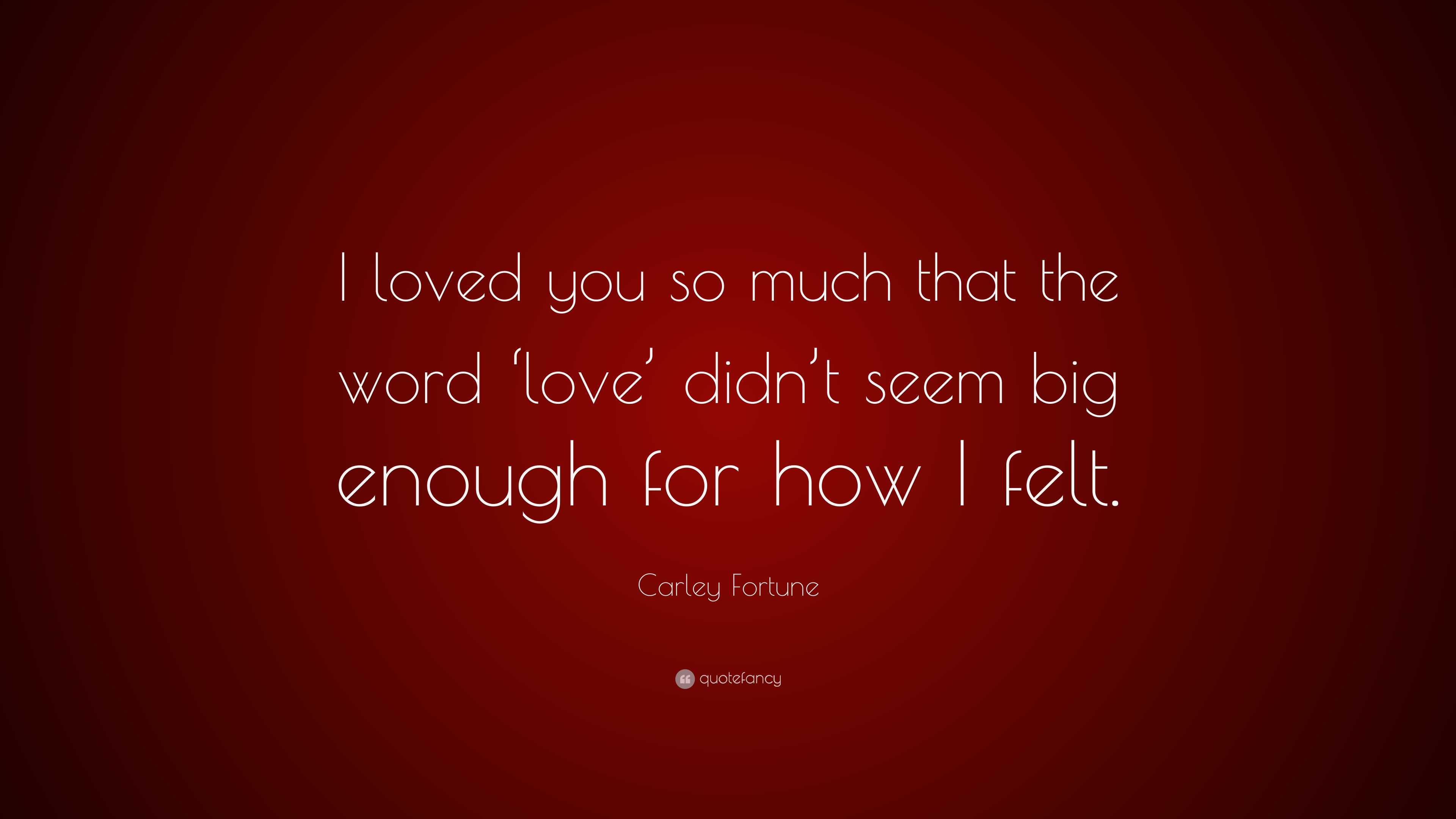 Carley Fortune Quote: “I loved you so much that the word ‘love’ didn’t ...