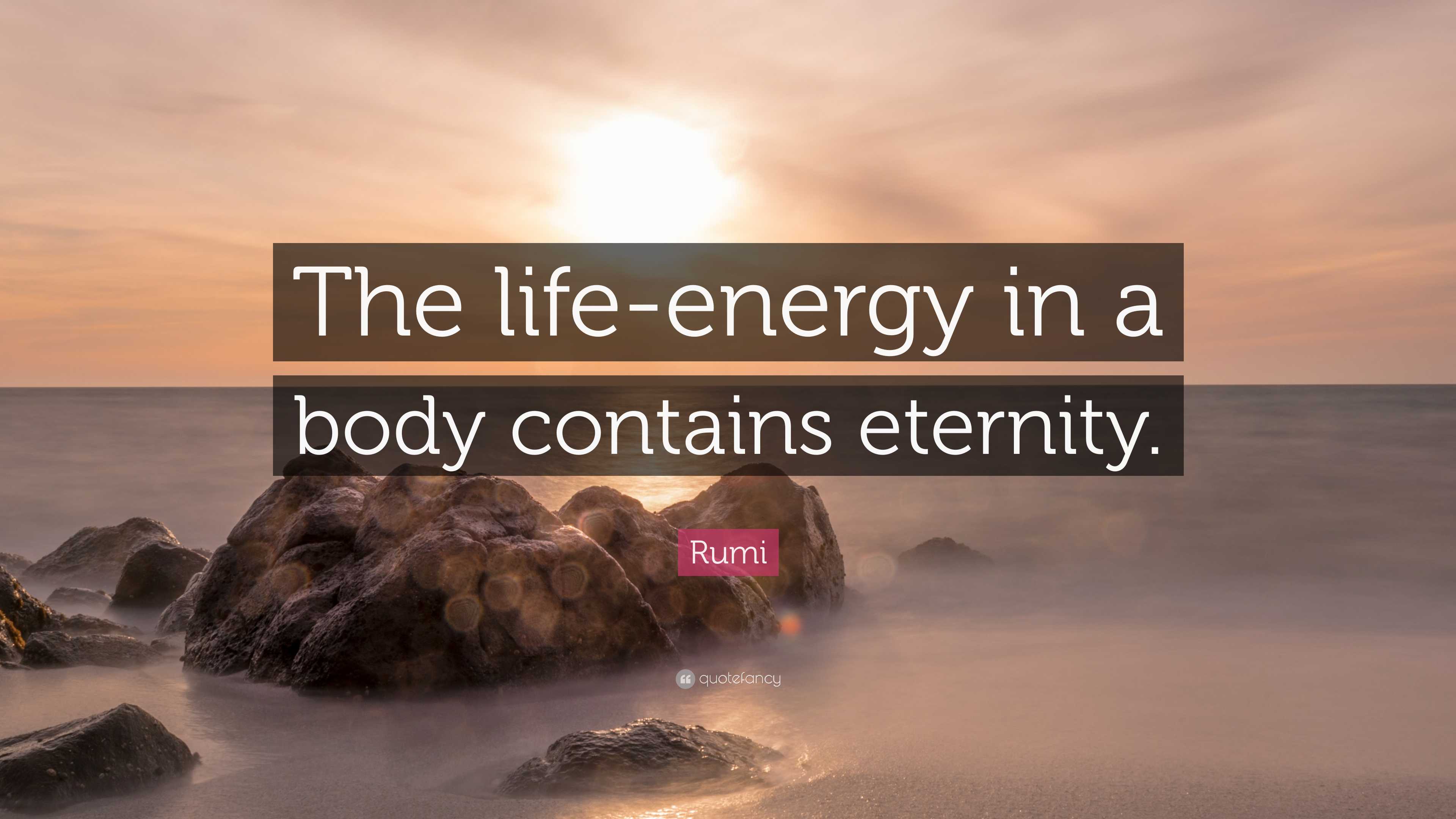 Rumi Quote: “The life-energy in a body contains eternity.”