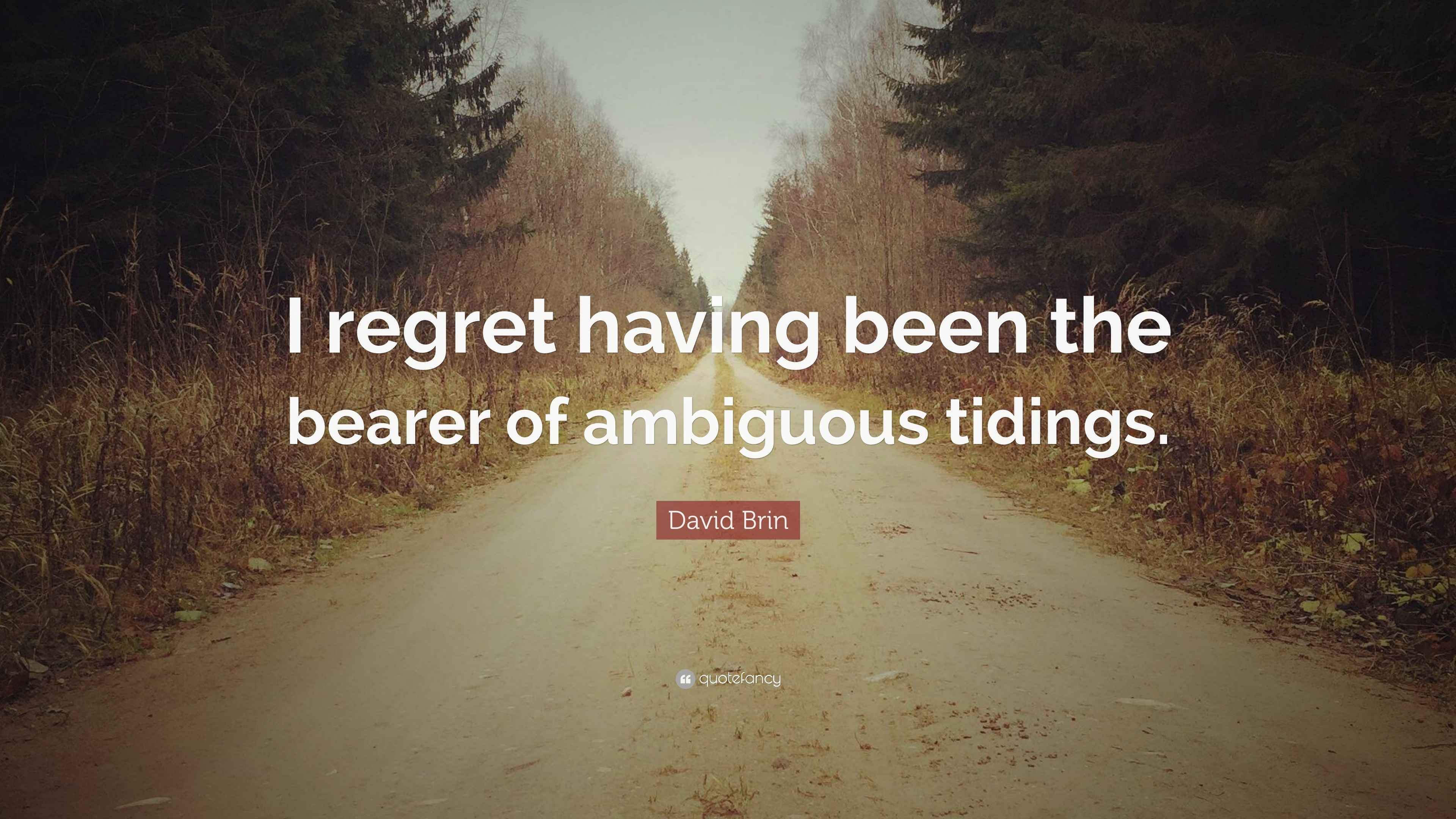 David Brin Quote: “I regret having been the bearer of ambiguous tidings.”