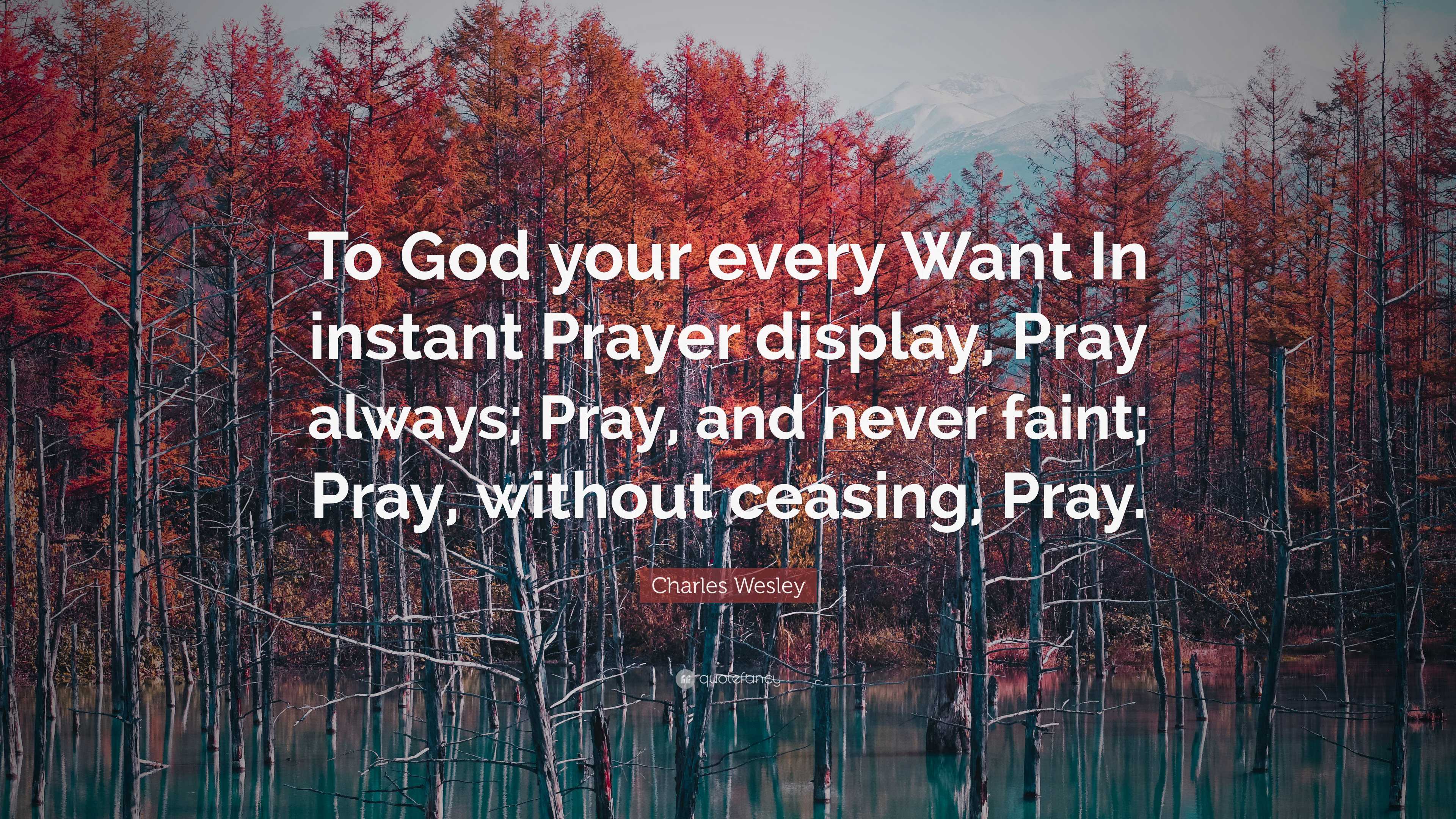 Charles Wesley Quote: “To God your every Want In instant Prayer display ...