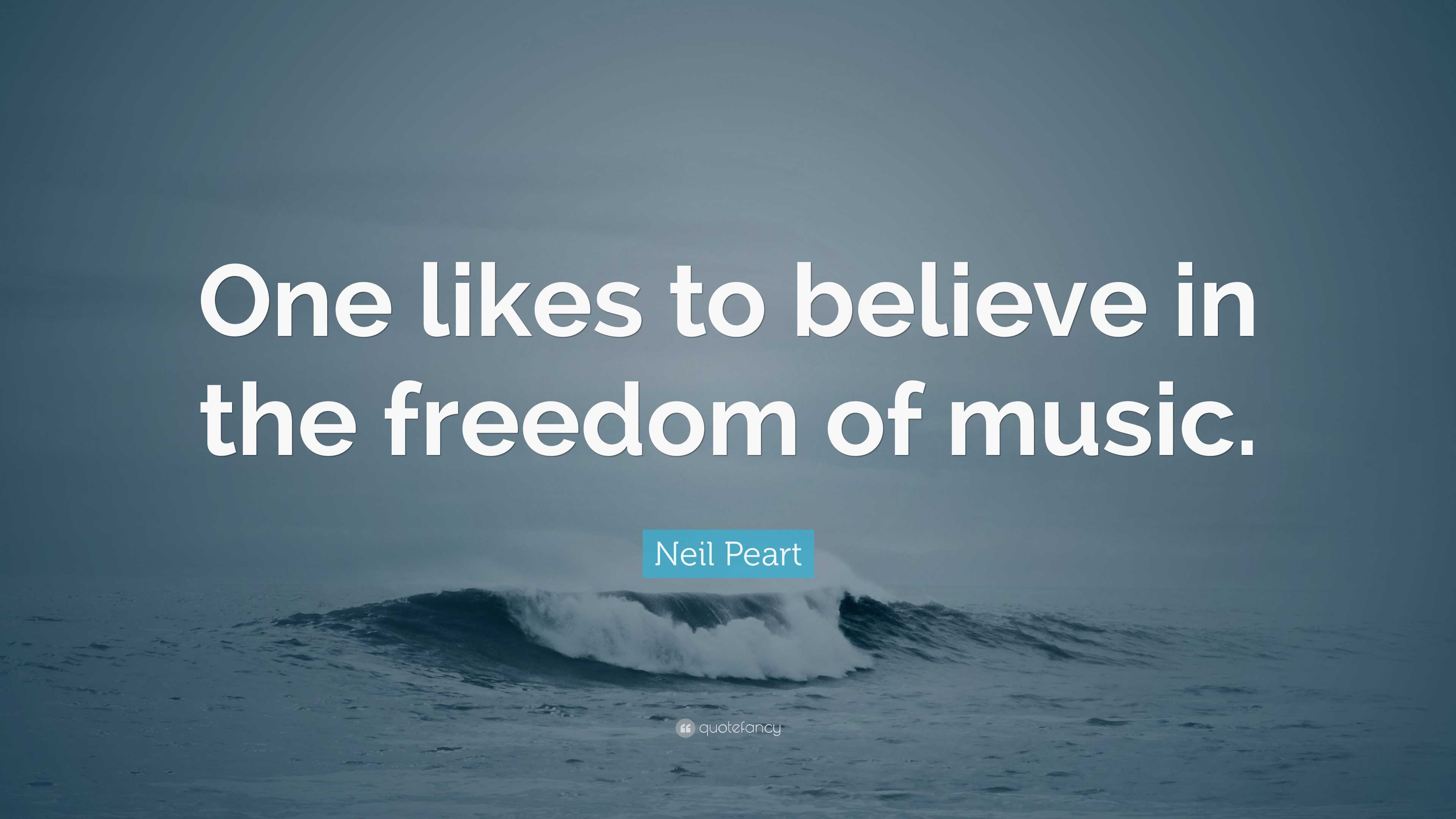 Neil Peart Quote: “One likes to believe in the freedom of music.”