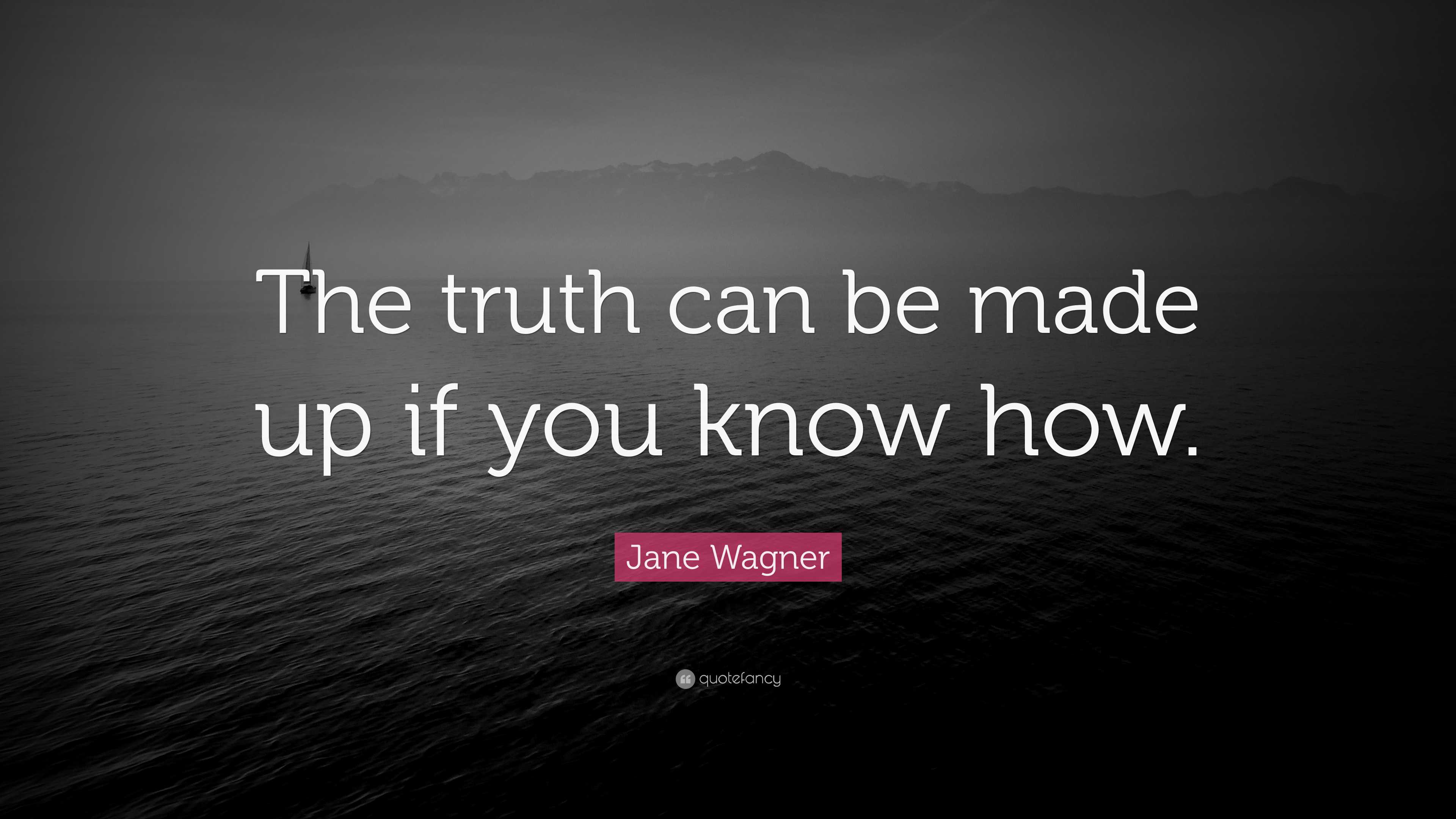 Jane Wagner Quote: “The truth can be made up if you know how.”