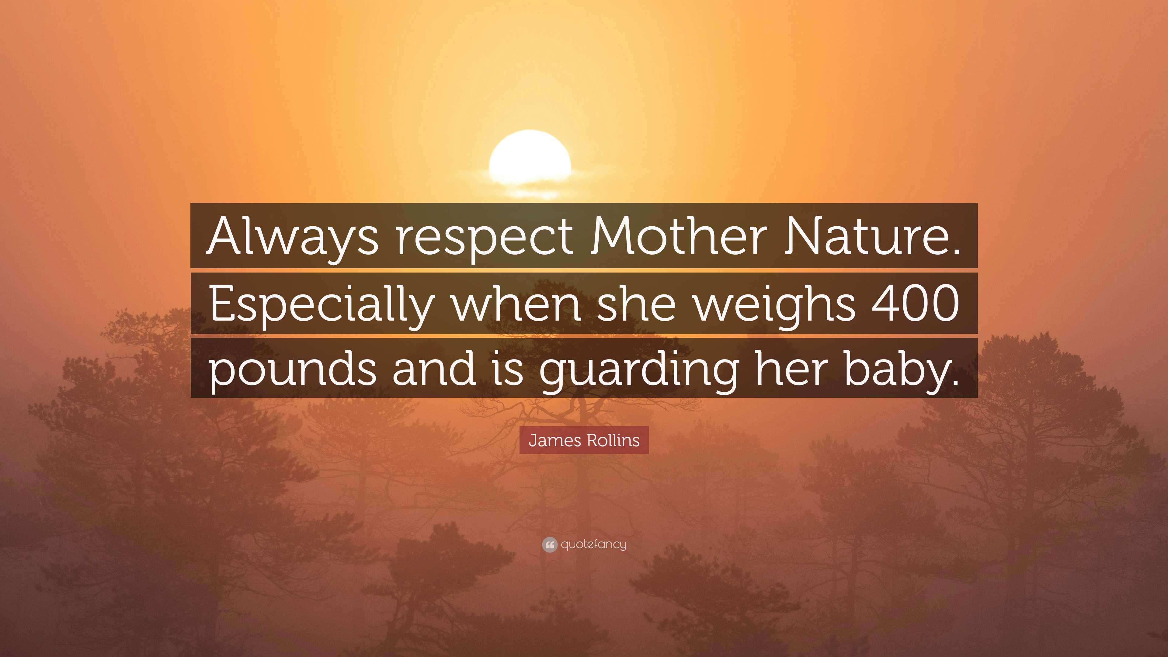 James Rollins Quote: “Always respect Mother Nature. Especially when she ...