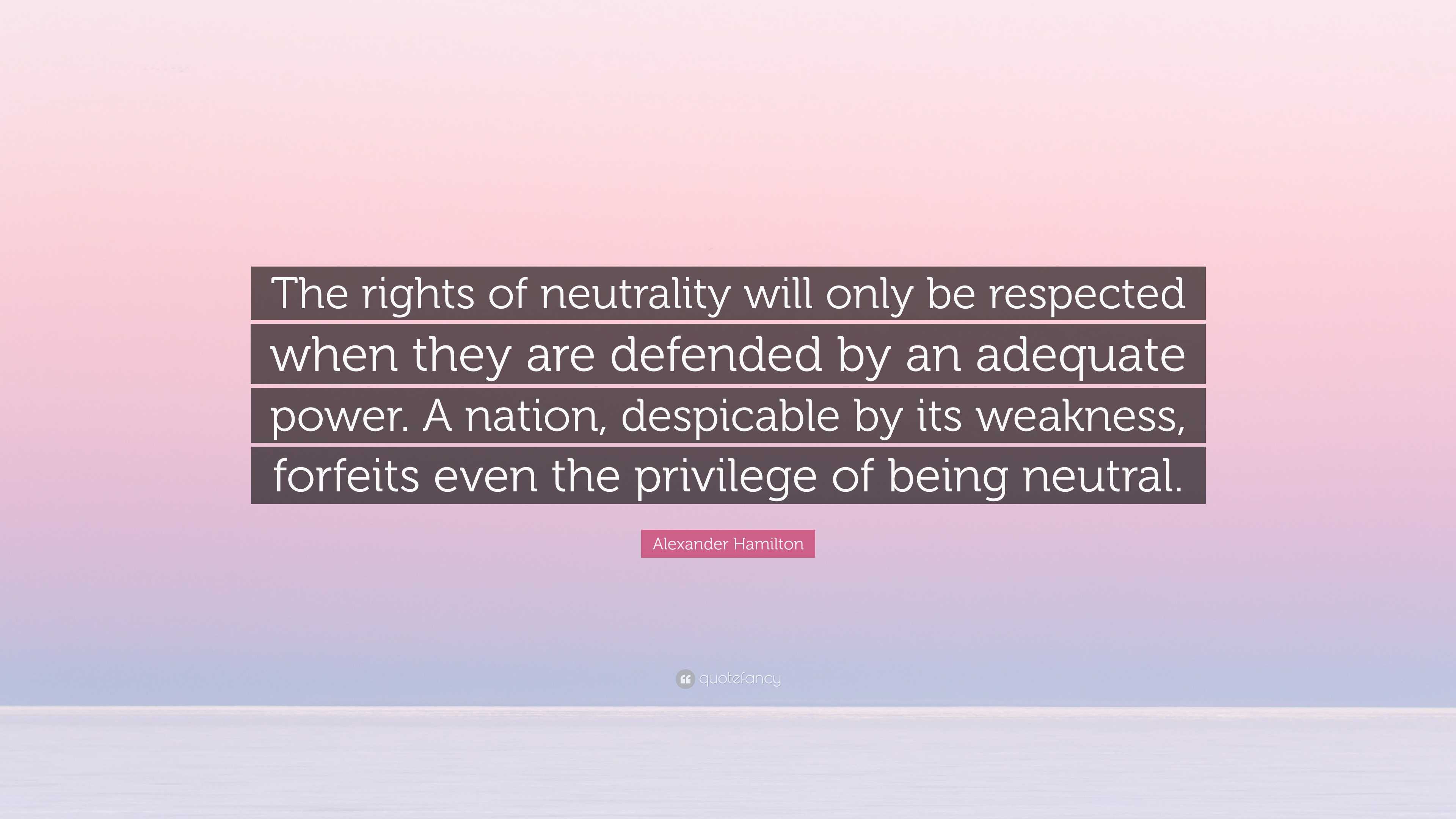Alexander Hamilton Quote: “The rights of neutrality will only be ...