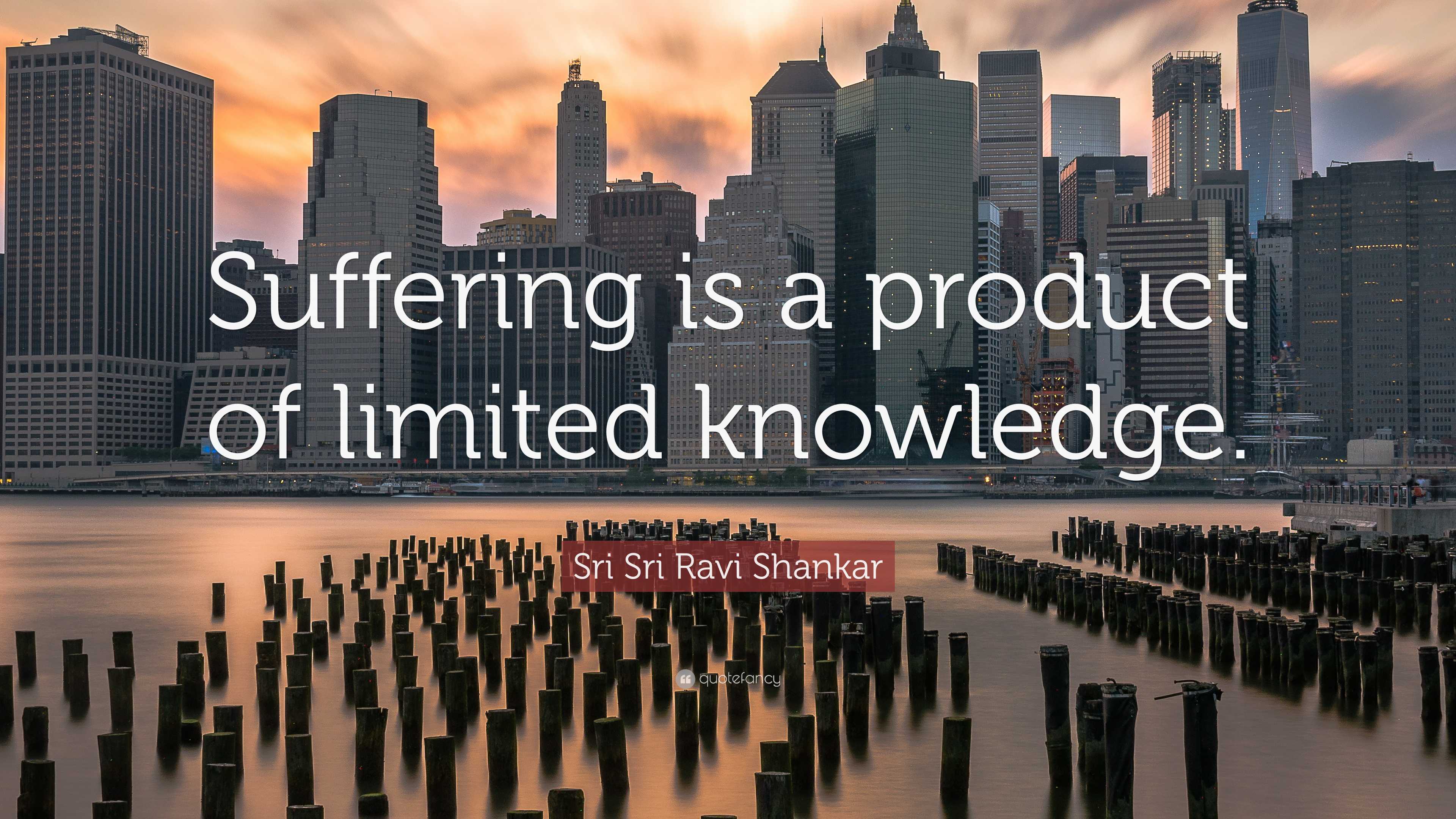 Sri Sri Ravi Shankar Quote: “Suffering is a product of limited knowledge.”