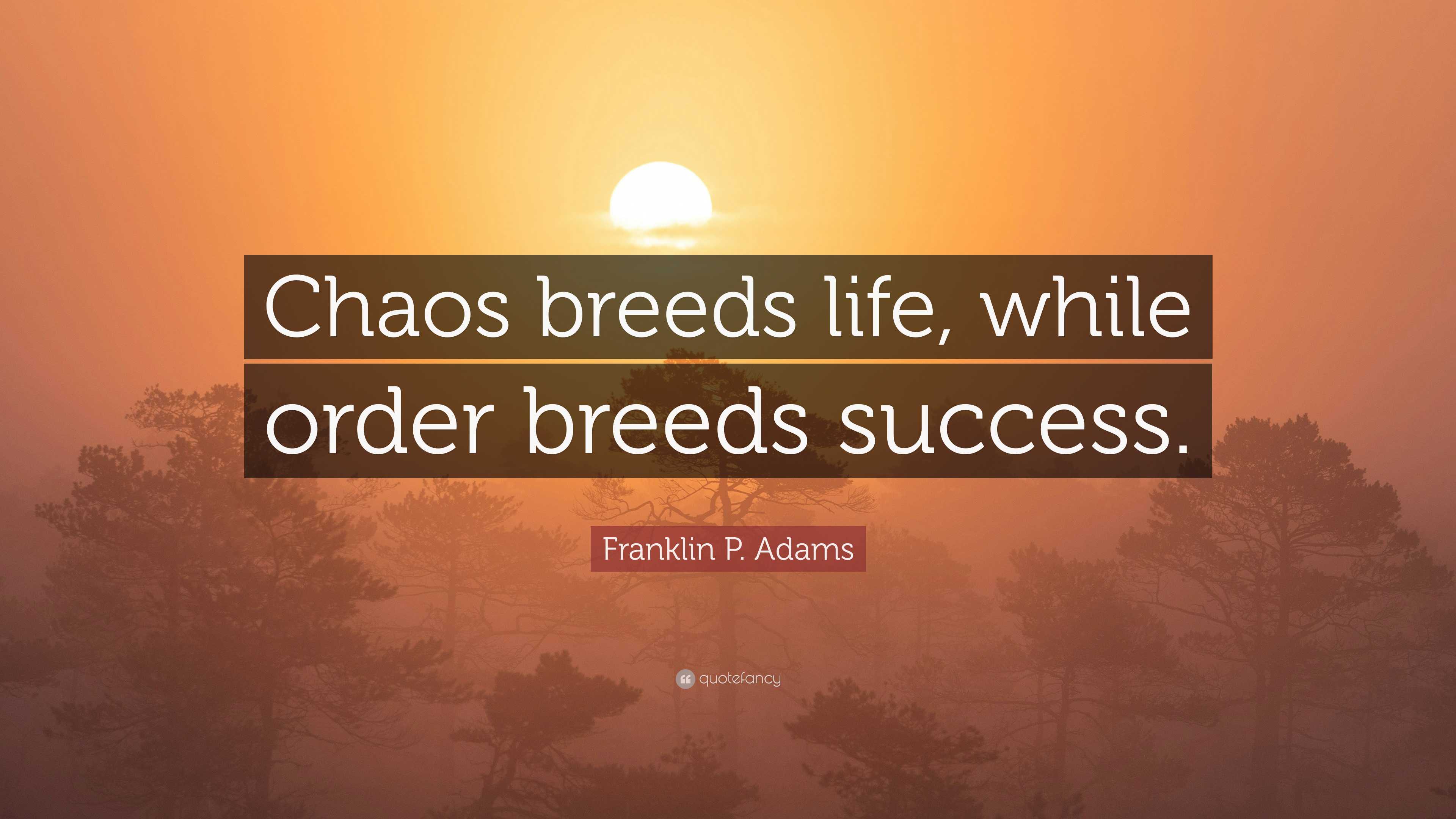Franklin P. Adams Quote: “Chaos breeds life, while order breeds success.”