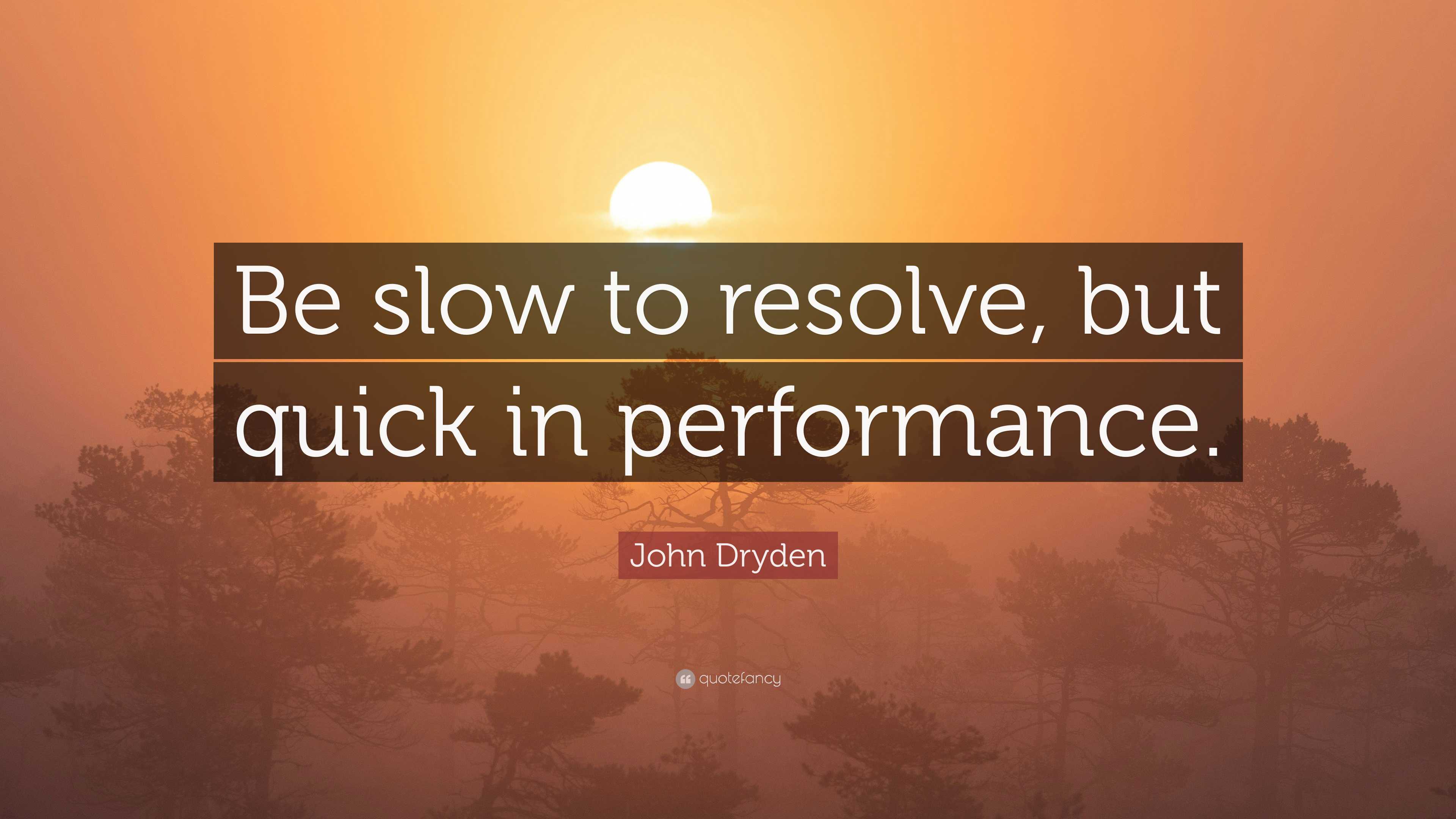 John Dryden Quote: “Be slow to resolve, but quick in performance.”