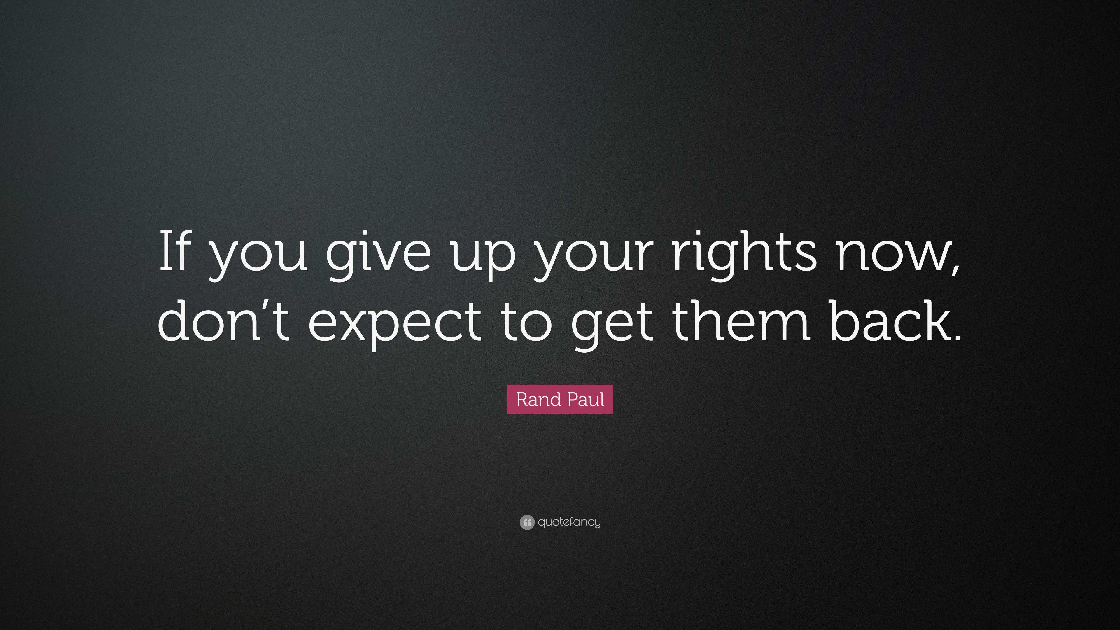 Rand Paul Quote: “If you give up your rights now, don’t expect to get ...