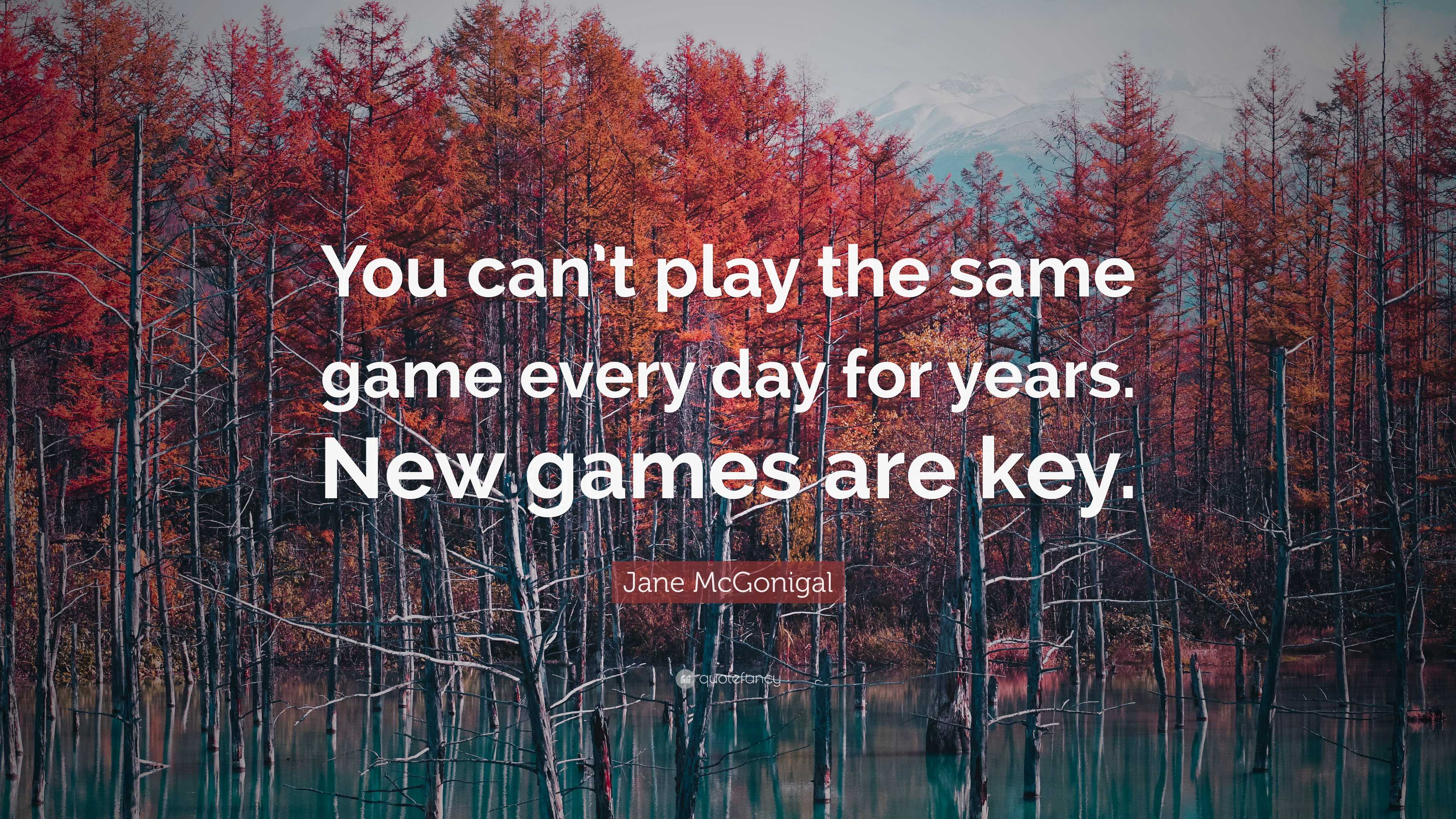 Jane McGonigal Quote: “You can’t play the same game every day for years ...