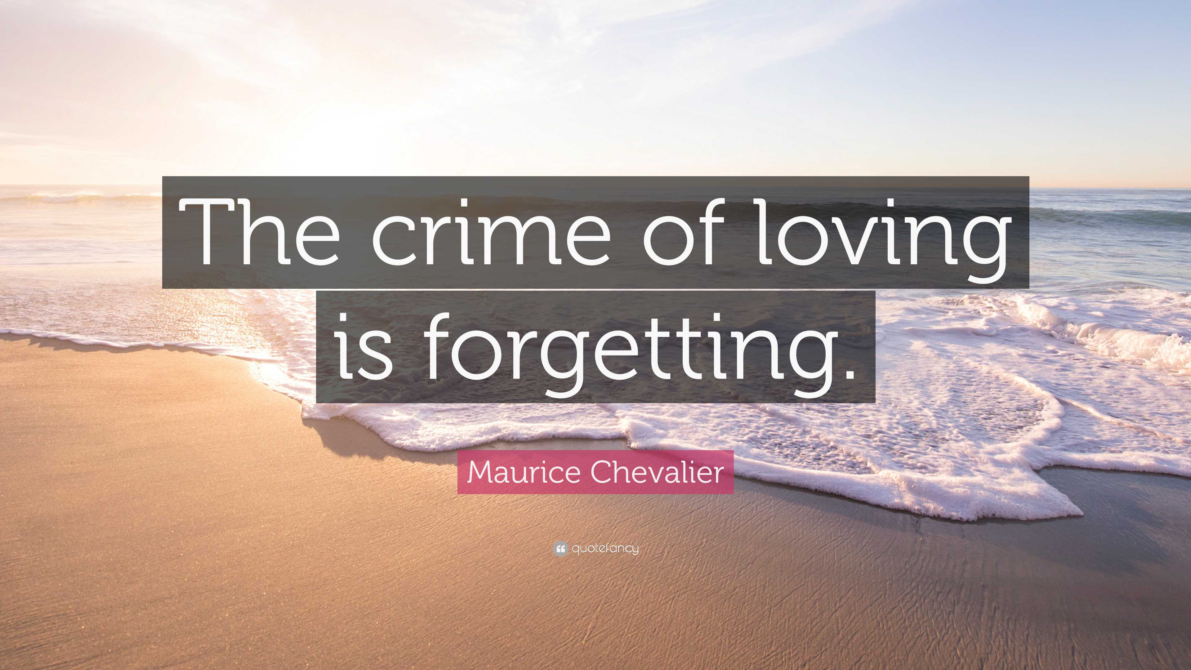 Maurice Chevalier Quote: “The crime of loving is forgetting.”