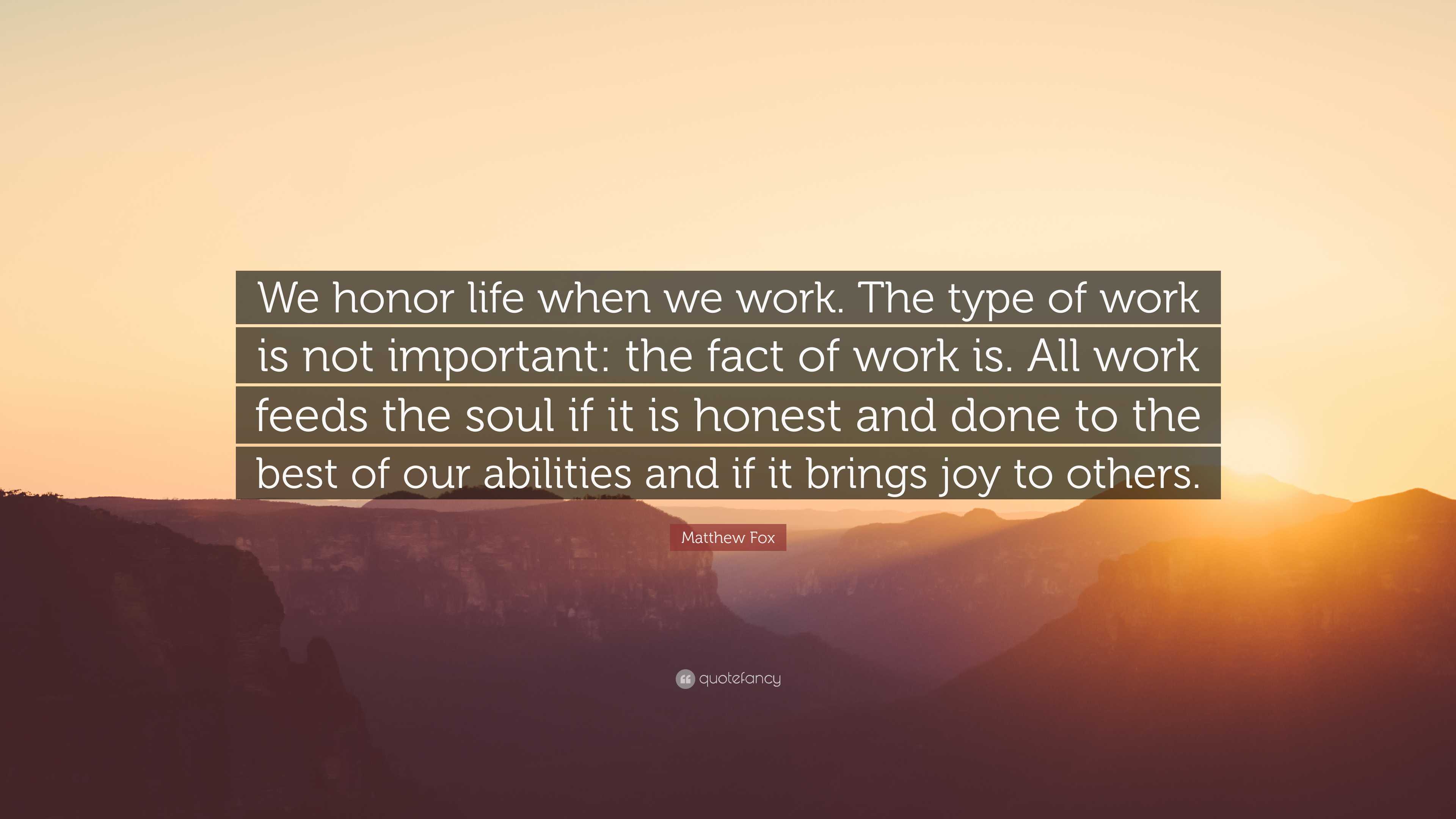 Matthew Fox Quote: “We honor life when we work. The type of work is not ...
