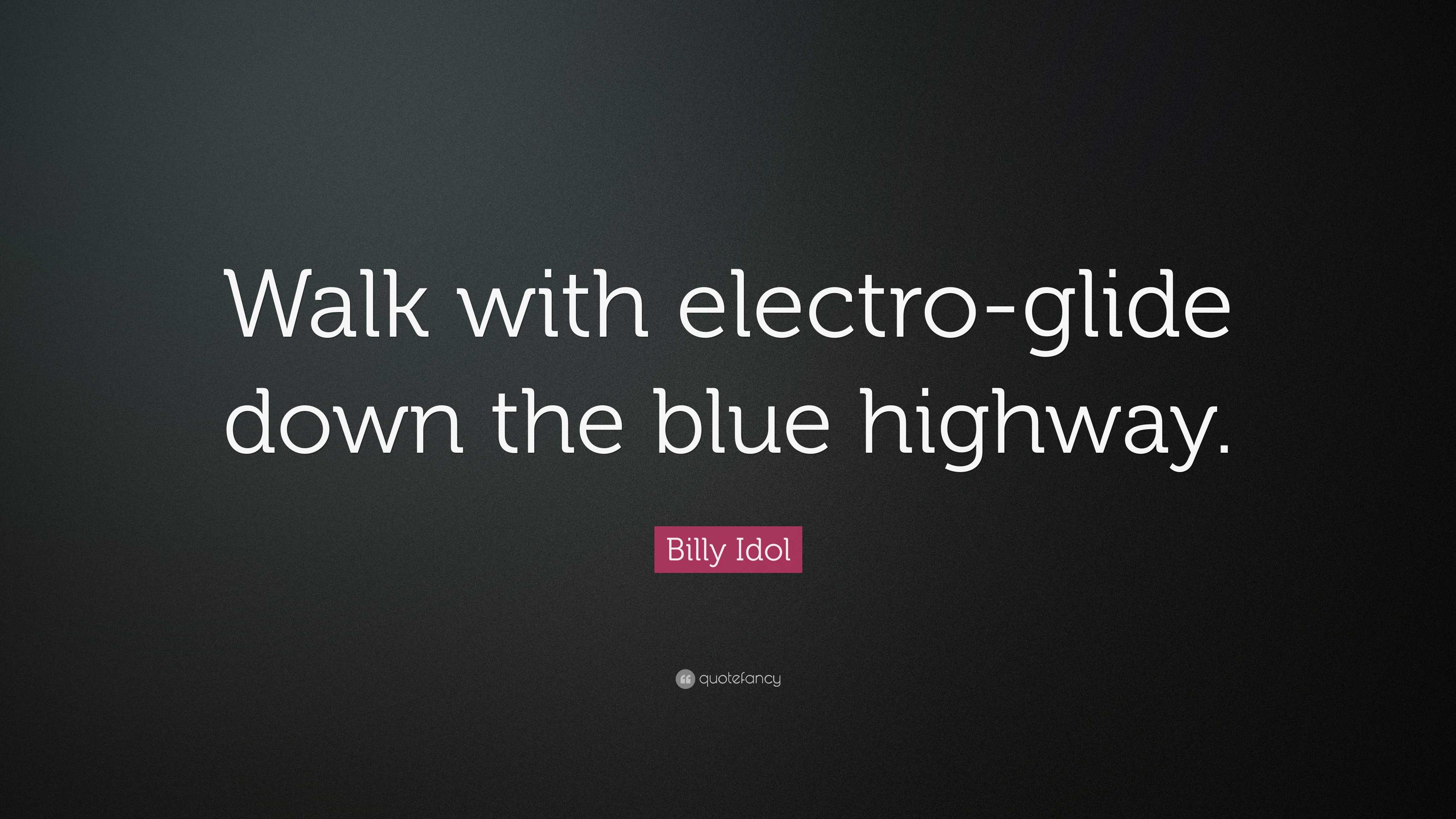 Billy Idol Quote: “Walk with electro-glide down the blue highway.”