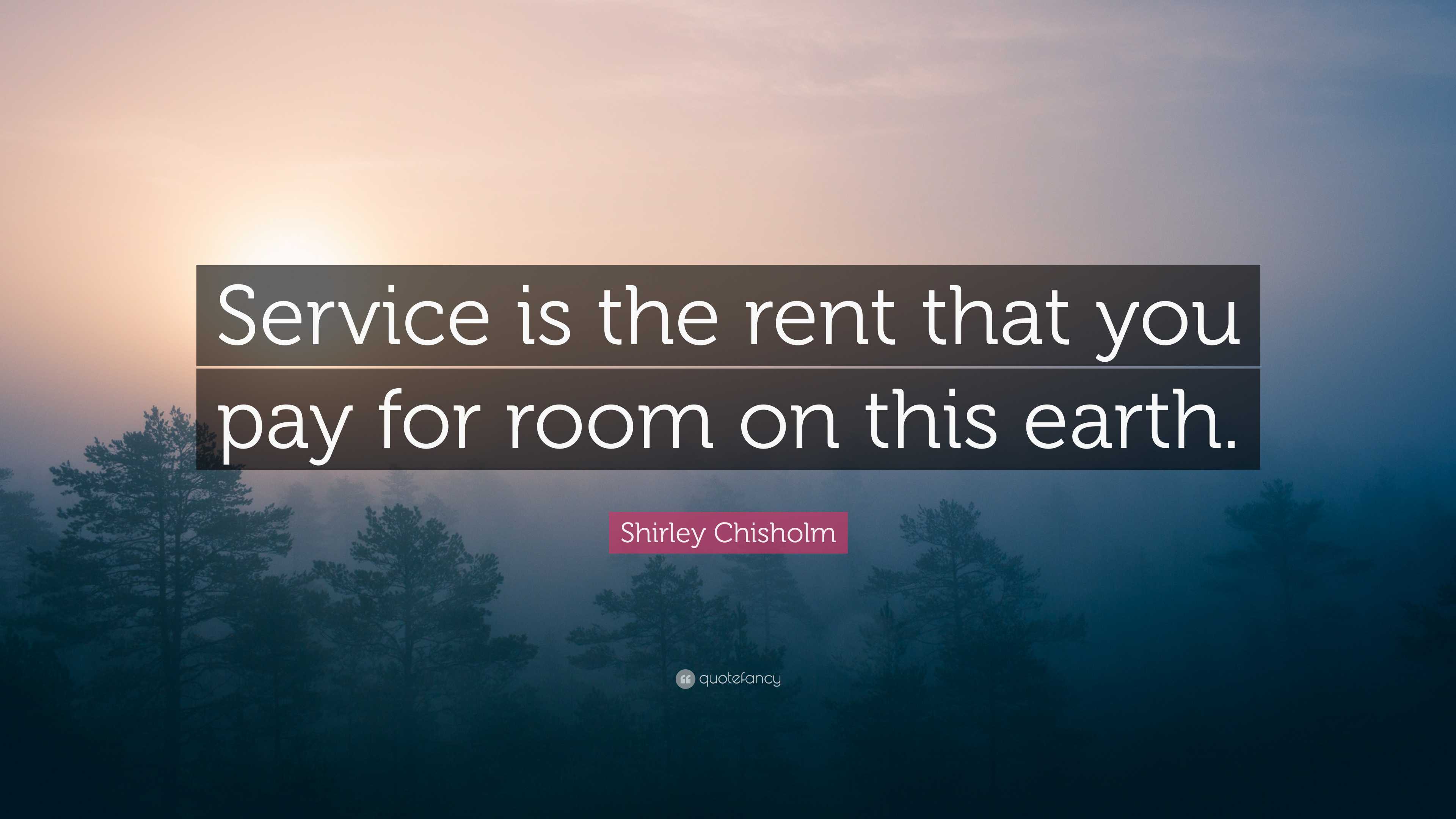 Shirley Chisholm Quote: “Service is the rent that you pay for room on ...