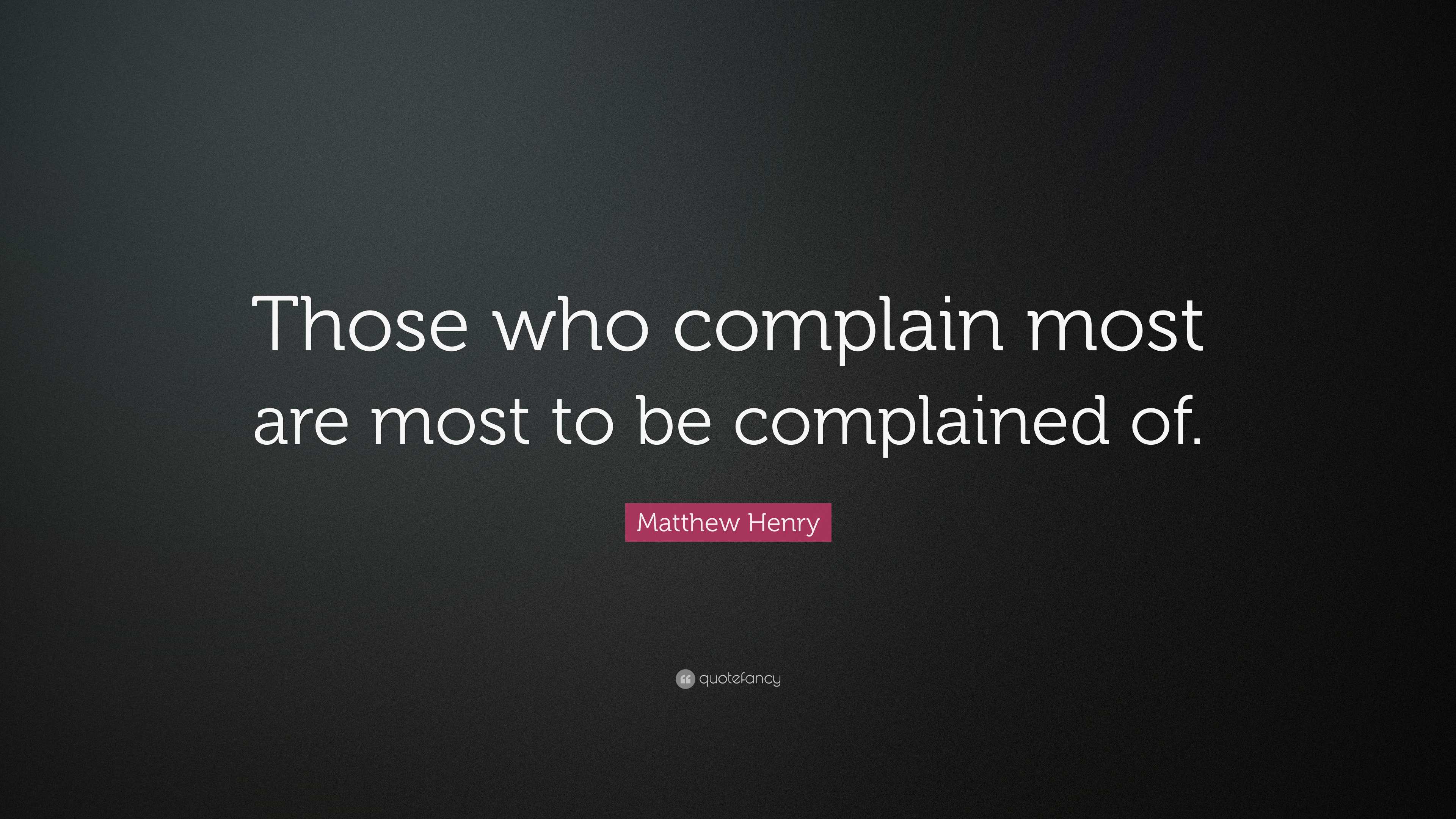 Matthew Henry Quote: “Those who complain most are most to be complained ...