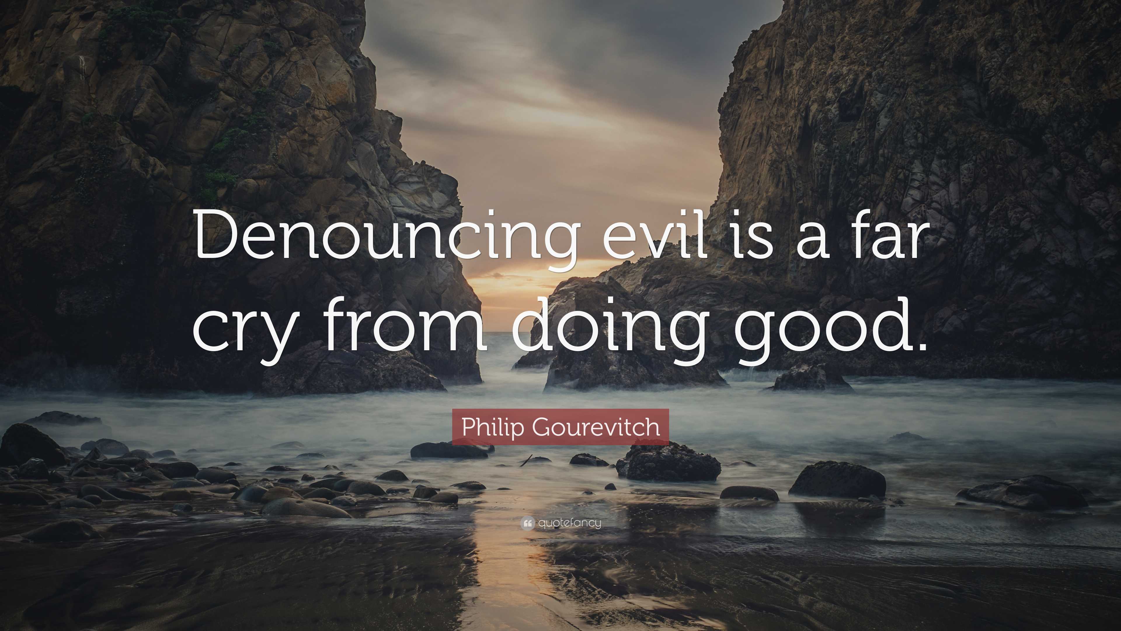 Philip Gourevitch Quote: “Denouncing evil is a far cry from doing good.”