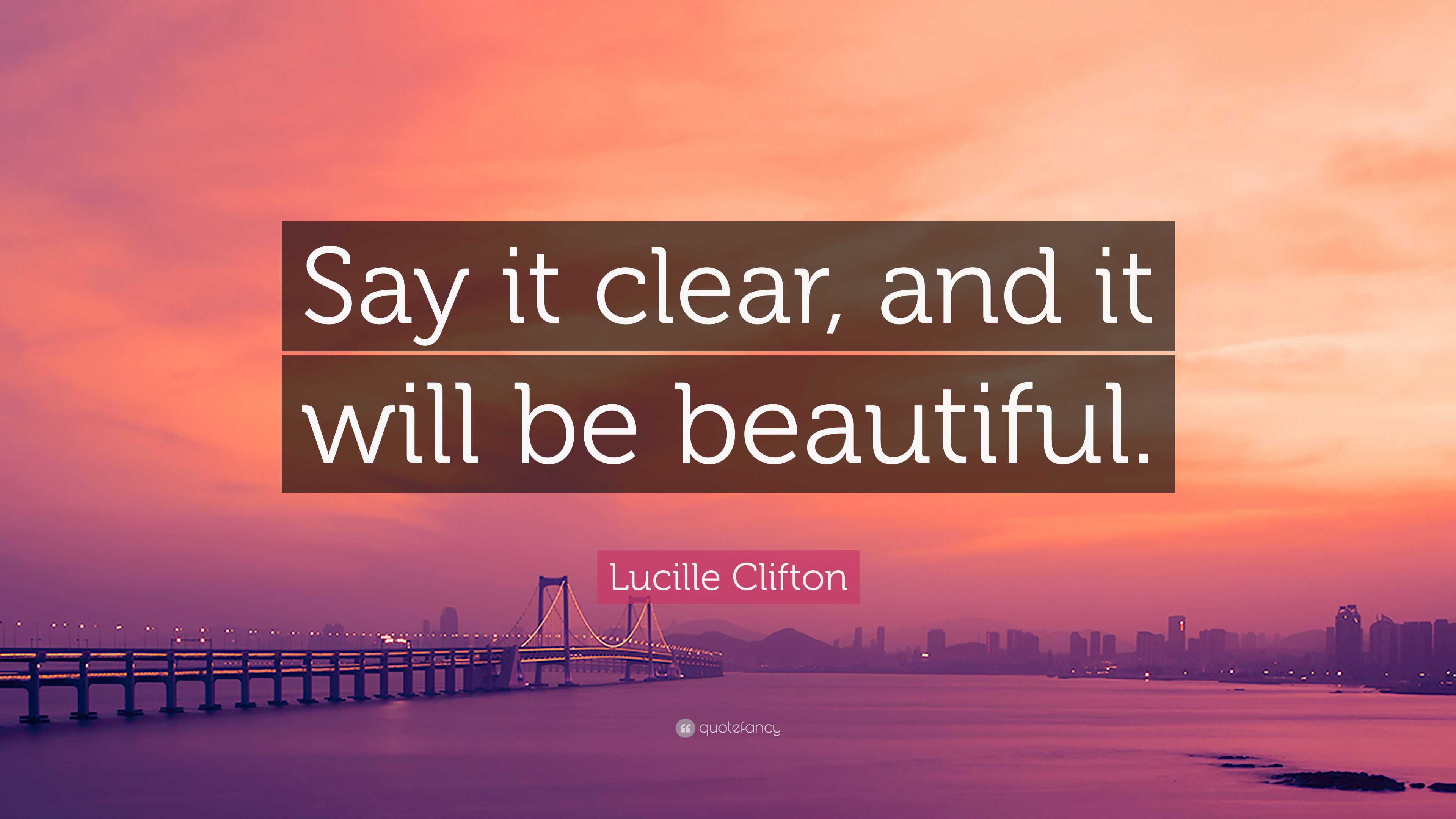 Lucille Clifton Quote: “Say it clear, and it will be beautiful.”