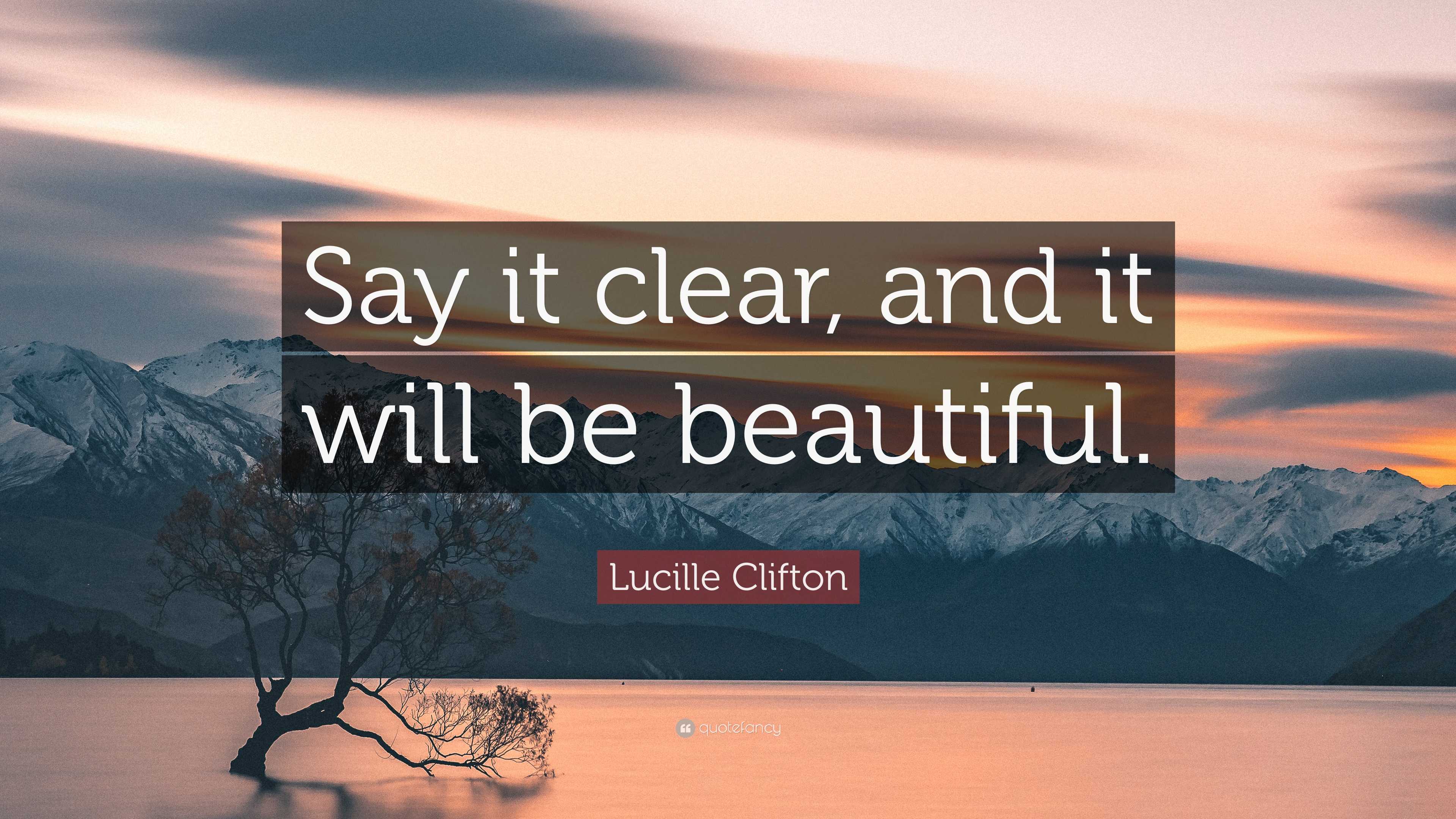 Lucille Clifton Quote: “Say it clear, and it will be beautiful.”