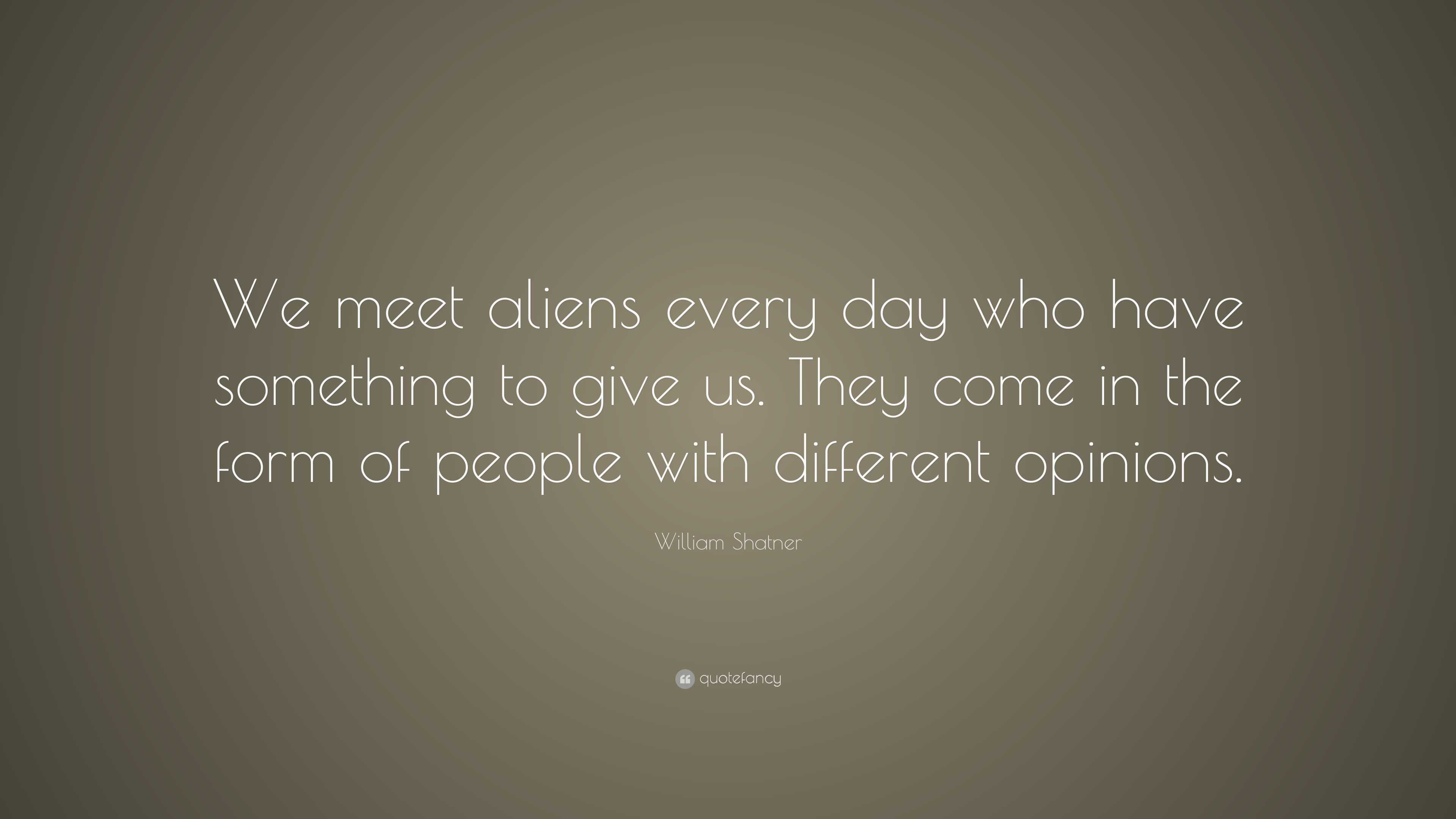 William Shatner Quote: “We meet aliens every day who have something to ...