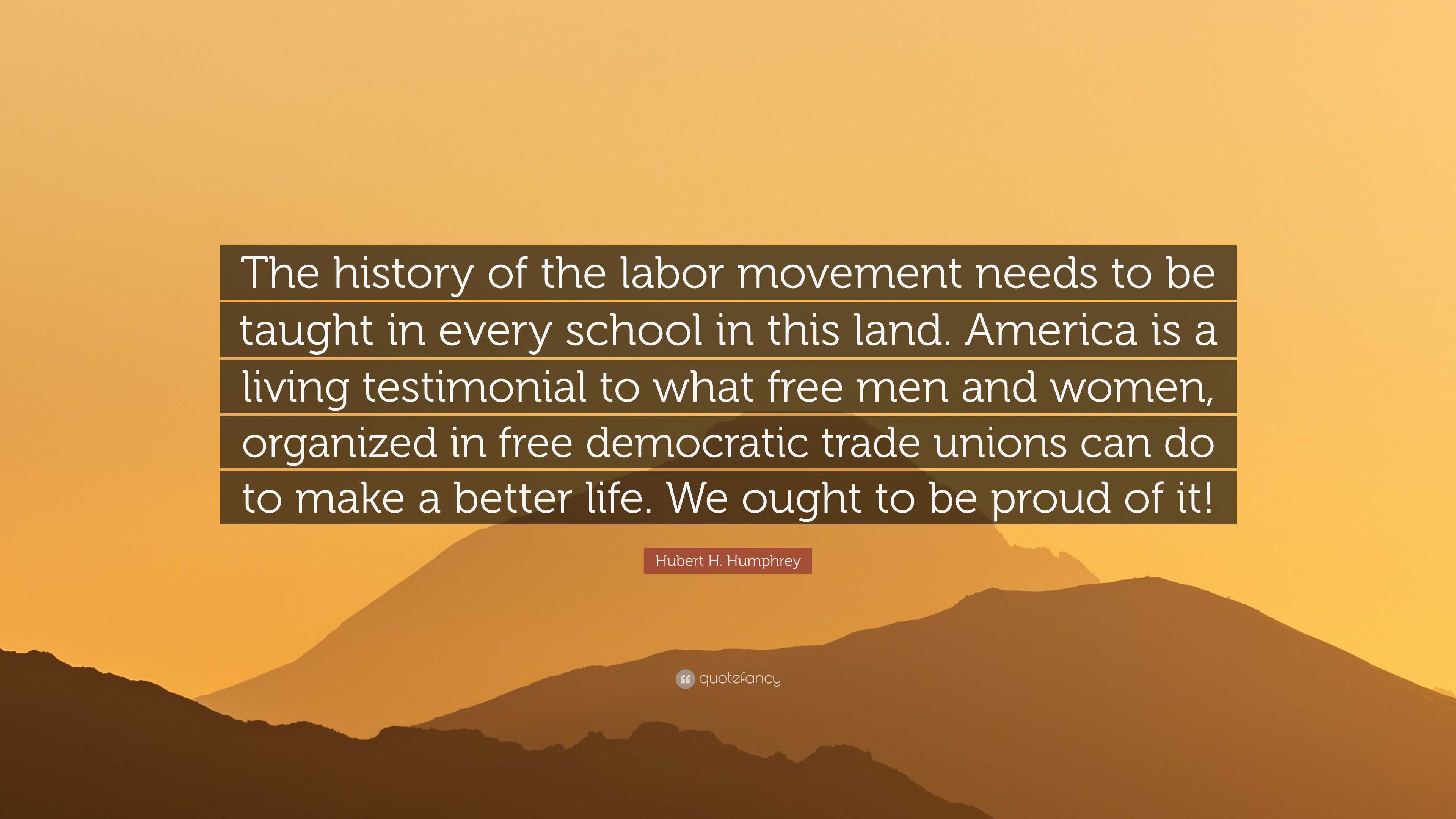 Hubert H. Humphrey Quote: “The history of the labor movement needs to ...