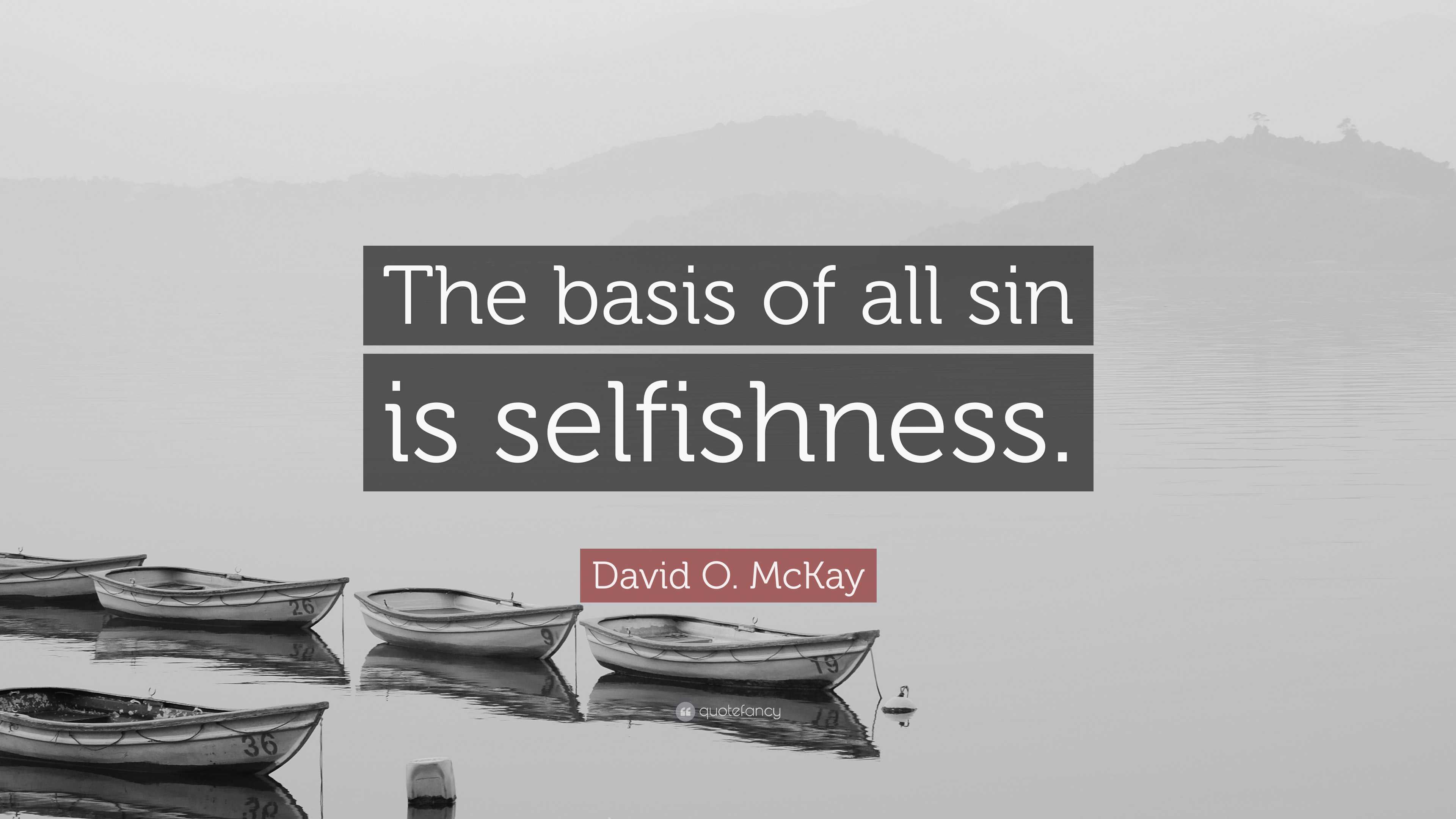 David O. McKay Quote: “The basis of all sin is selfishness.”