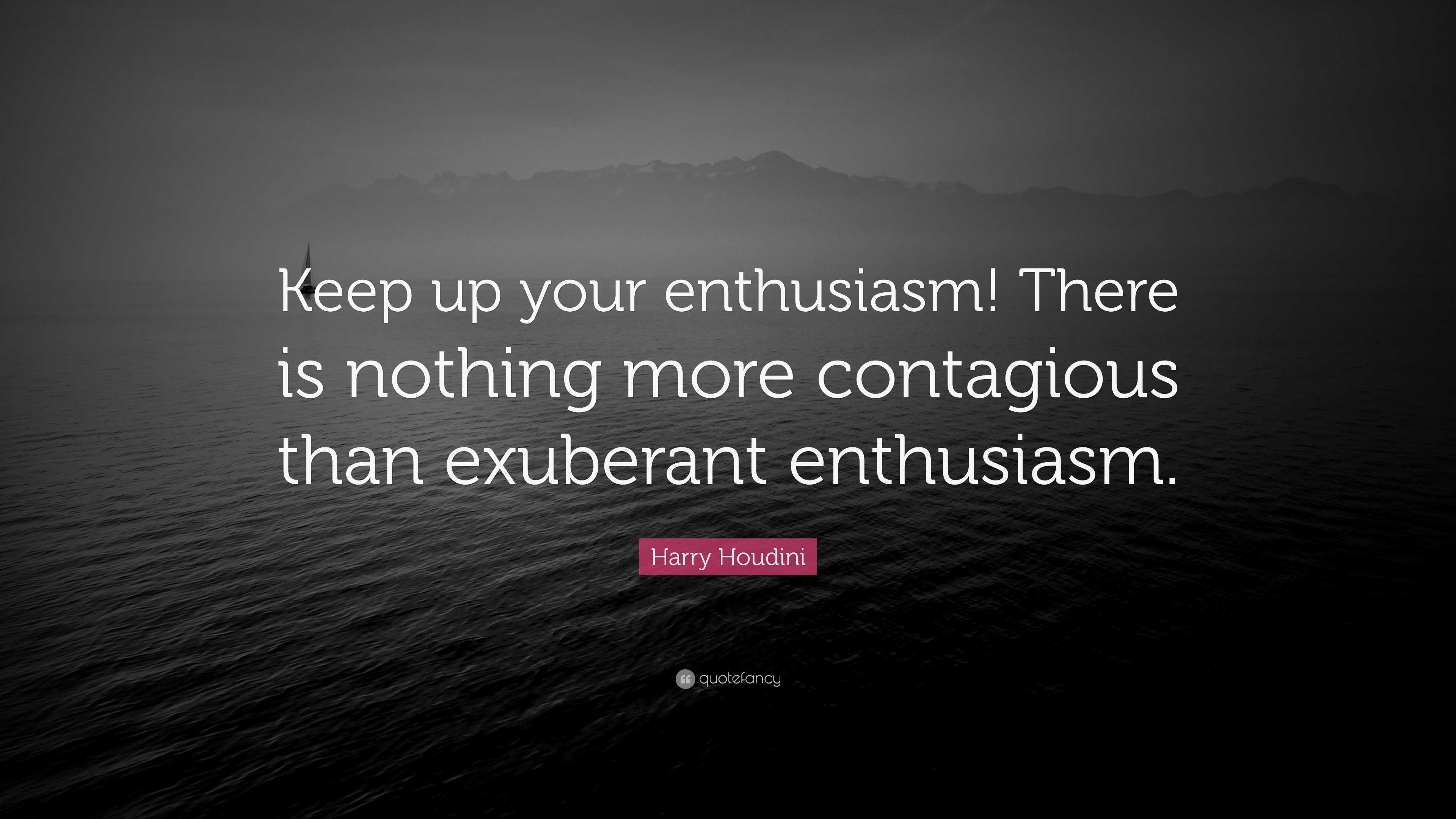 Harry Houdini Quote: “Keep up your enthusiasm! There is nothing more ...