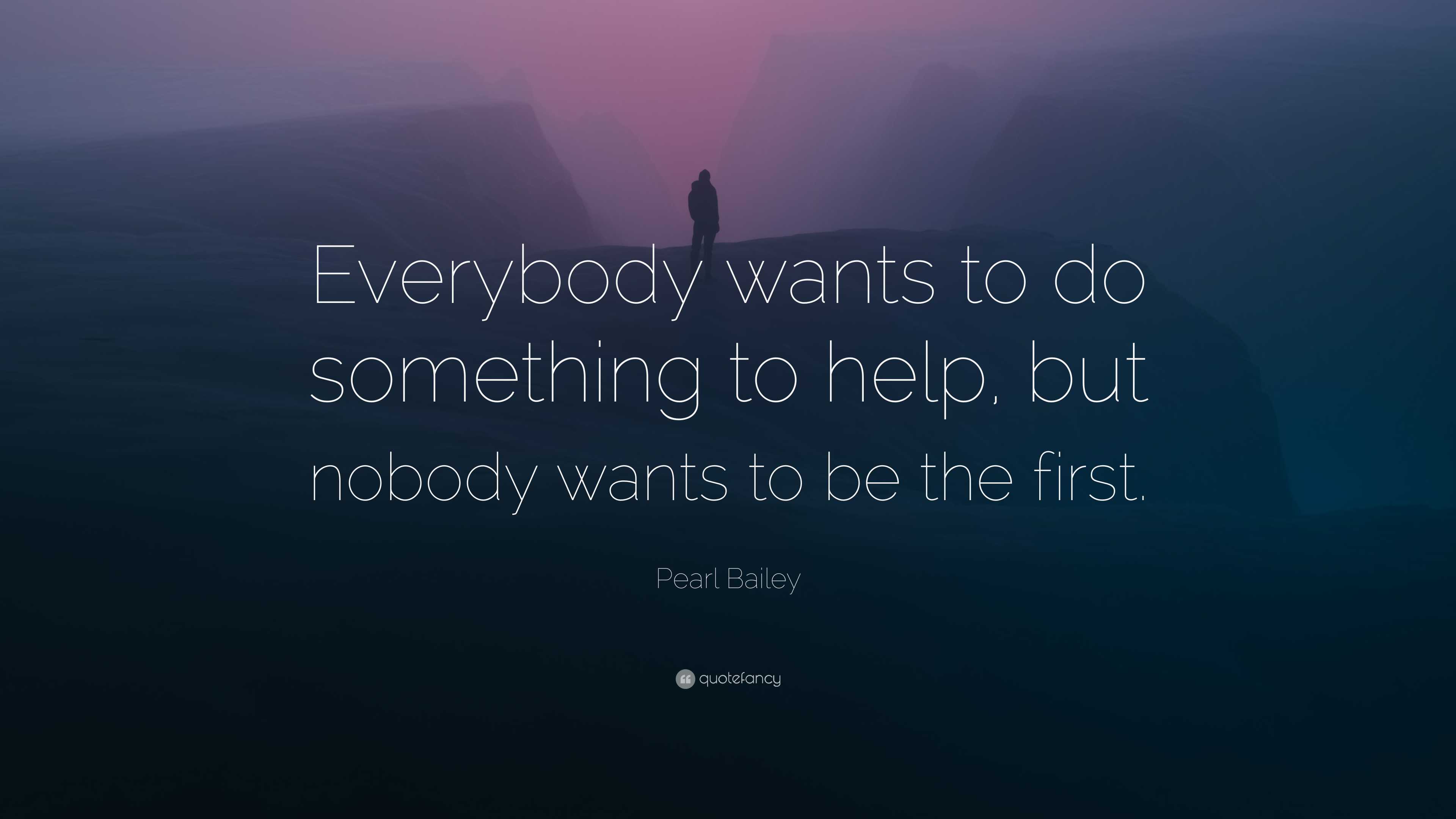 Pearl Bailey Quote: “Everybody wants to do something to help, but ...