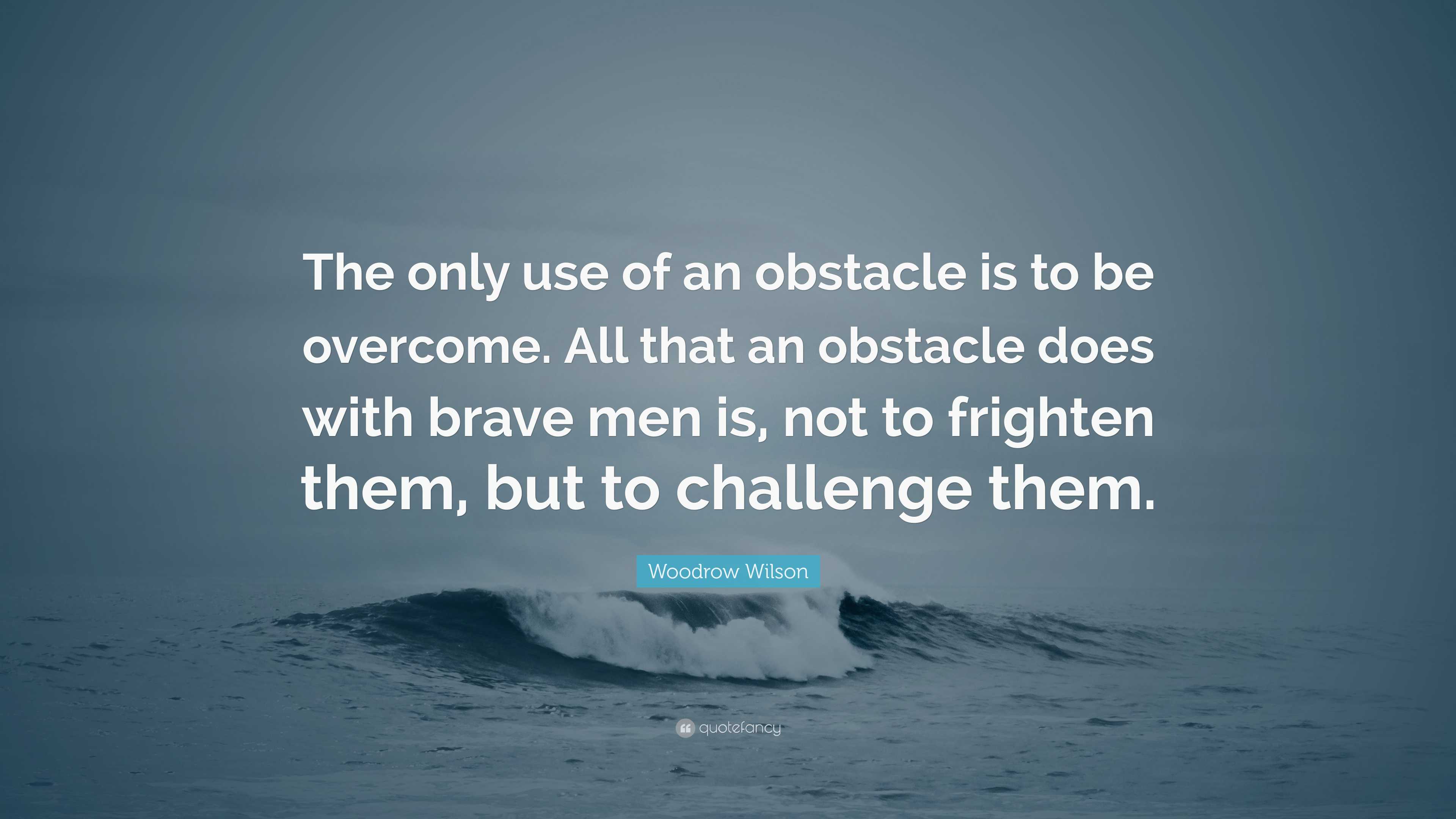 Woodrow Wilson Quote: “The only use of an obstacle is to be overcome ...