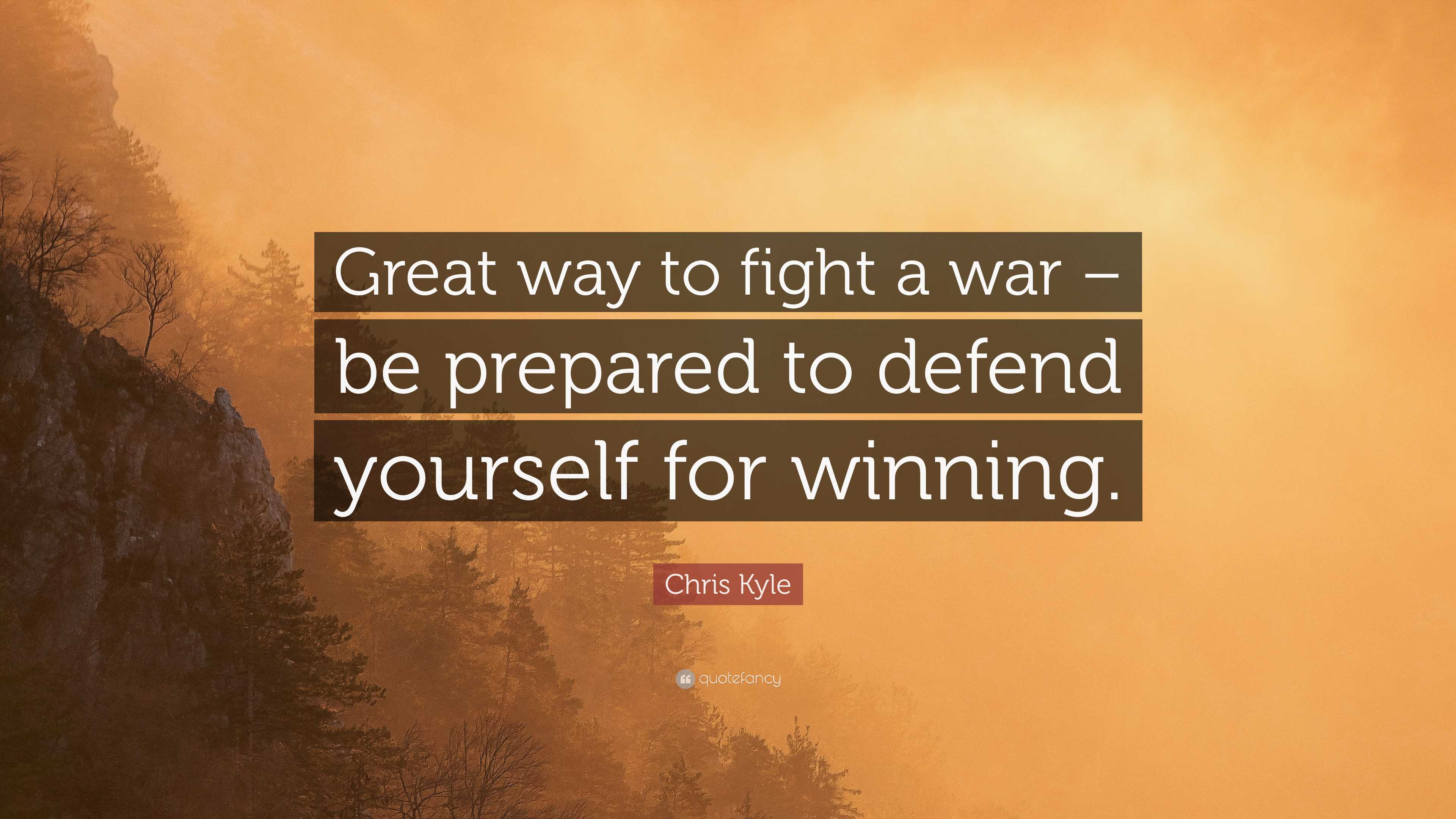 Chris Kyle Quote: “Great way to fight a war – be prepared to defend ...