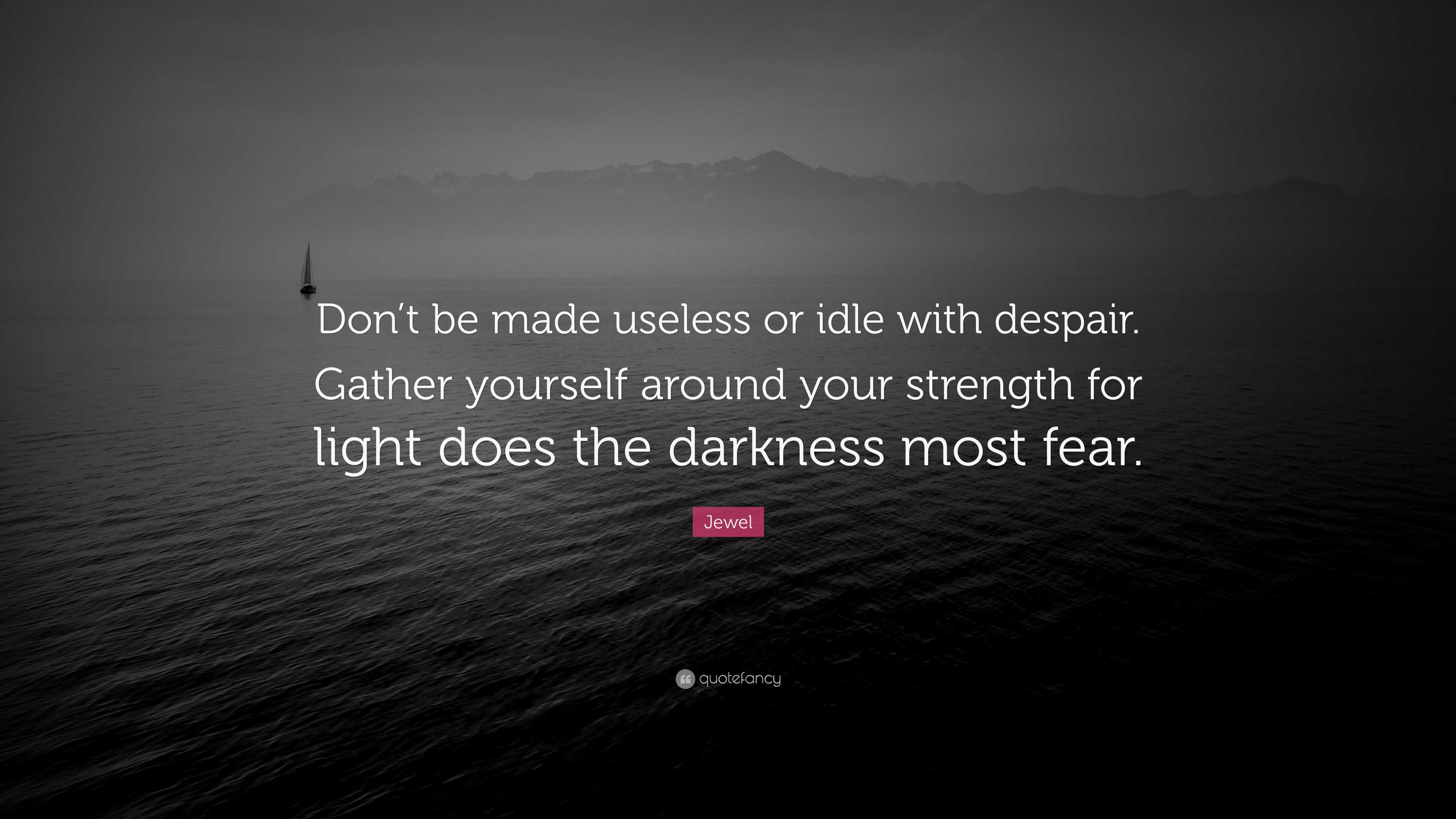 Jewel Quote: “Don’t be made useless or idle with despair. Gather ...