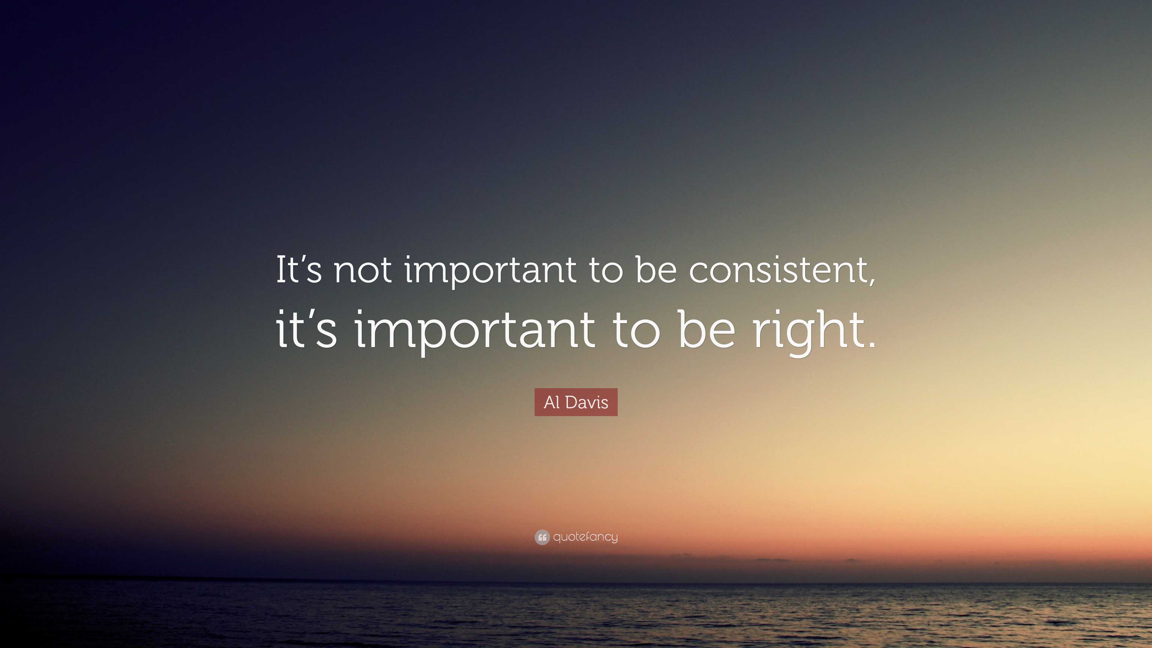 Al Davis Quote: “It’s not important to be consistent, it’s important to ...