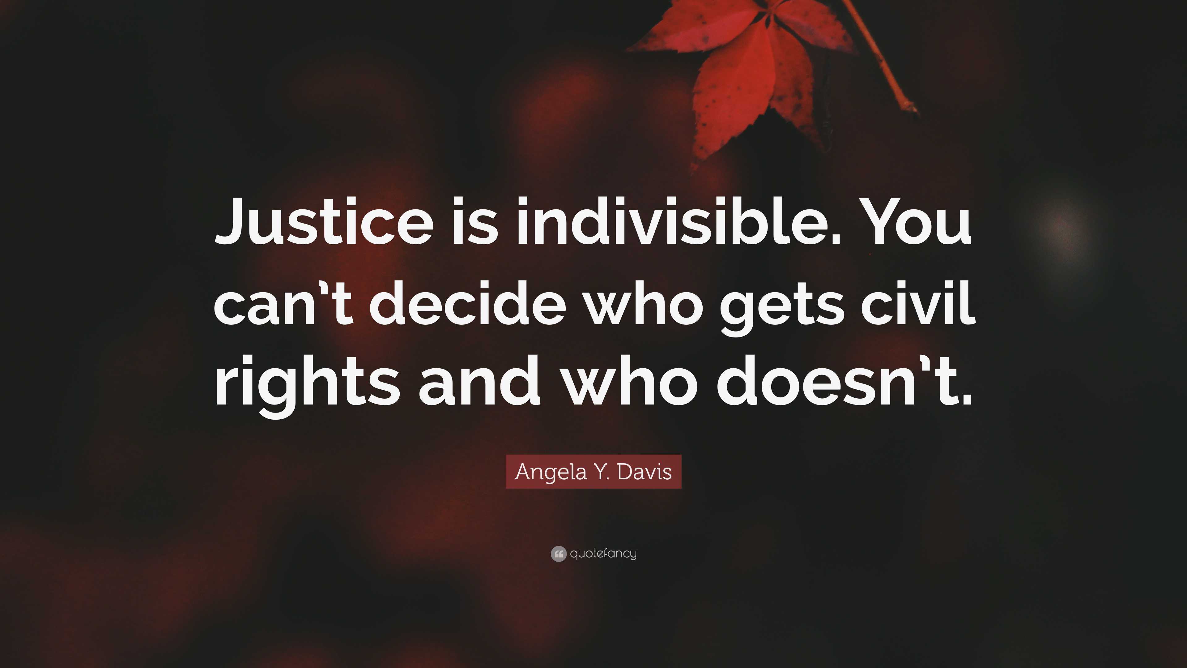 Angela Y. Davis Quote: “Justice is indivisible. You can’t decide who ...