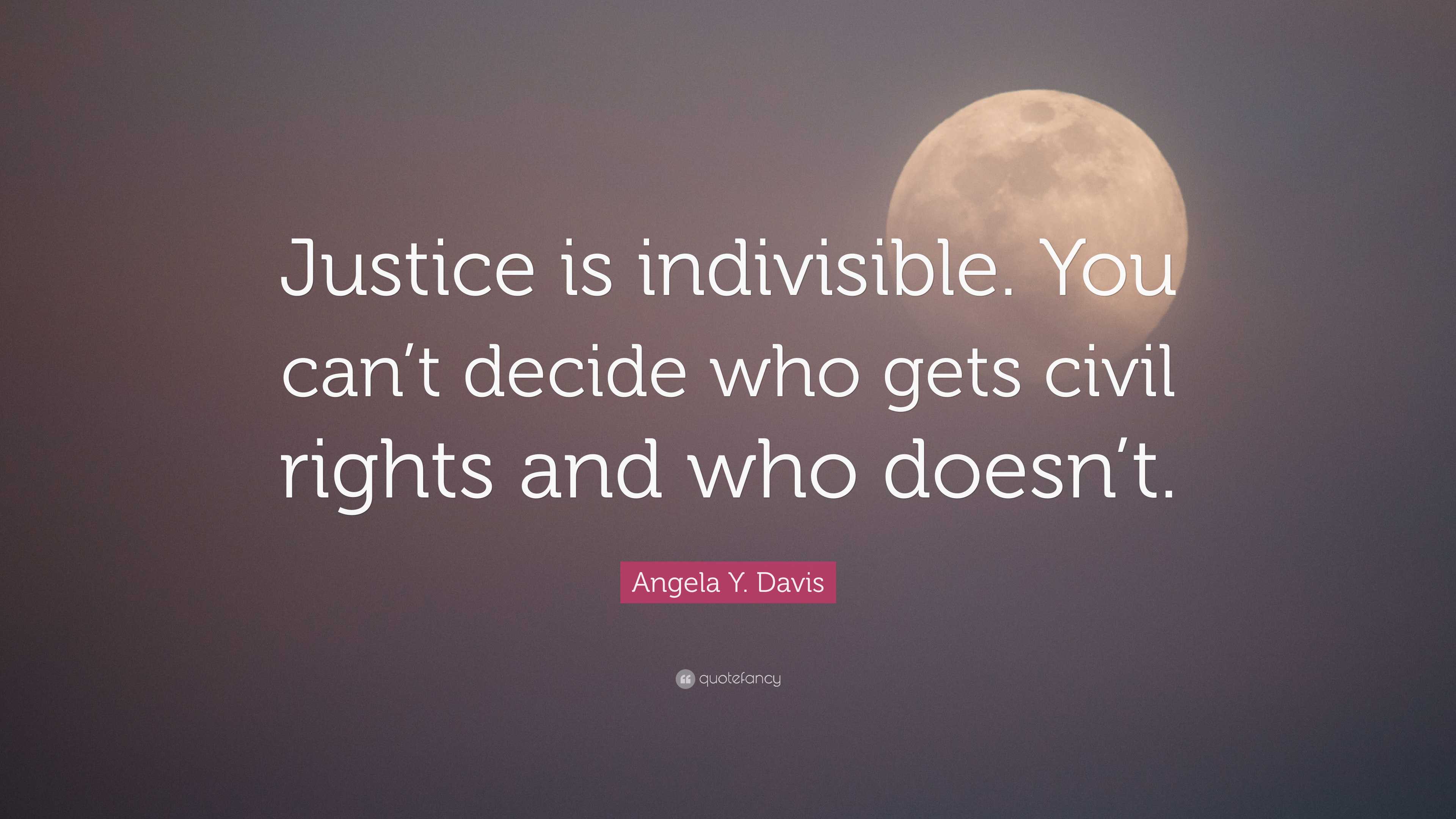 Angela Y. Davis Quote: “Justice is indivisible. You can’t decide who ...