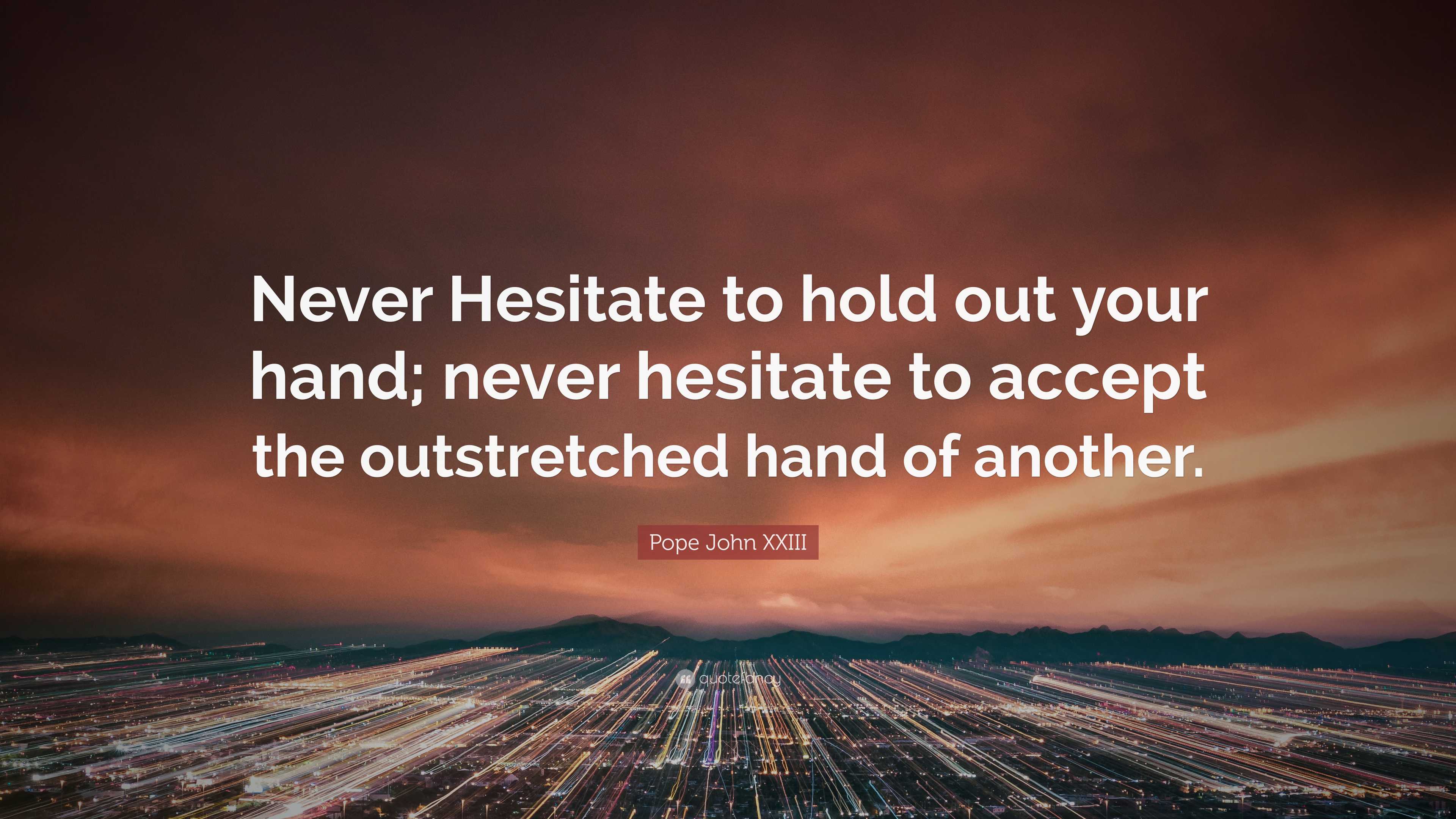 Pope John XXIII Quote: “Never Hesitate to hold out your hand; never ...